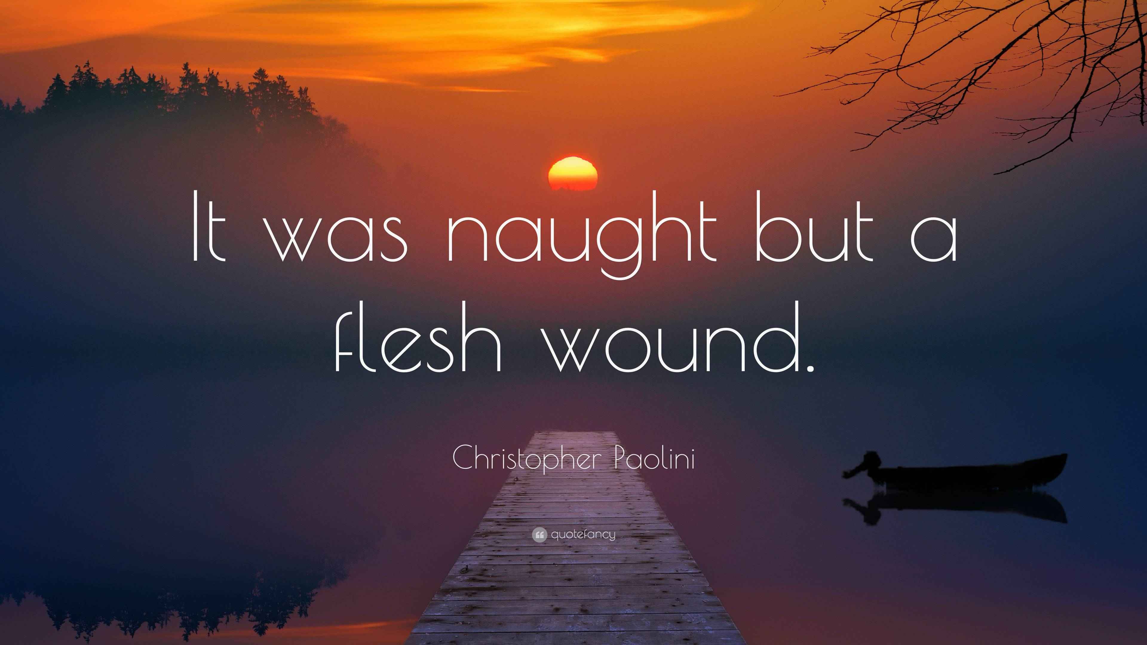 Christopher Paolini Quote: “It was naught but a flesh wound.”