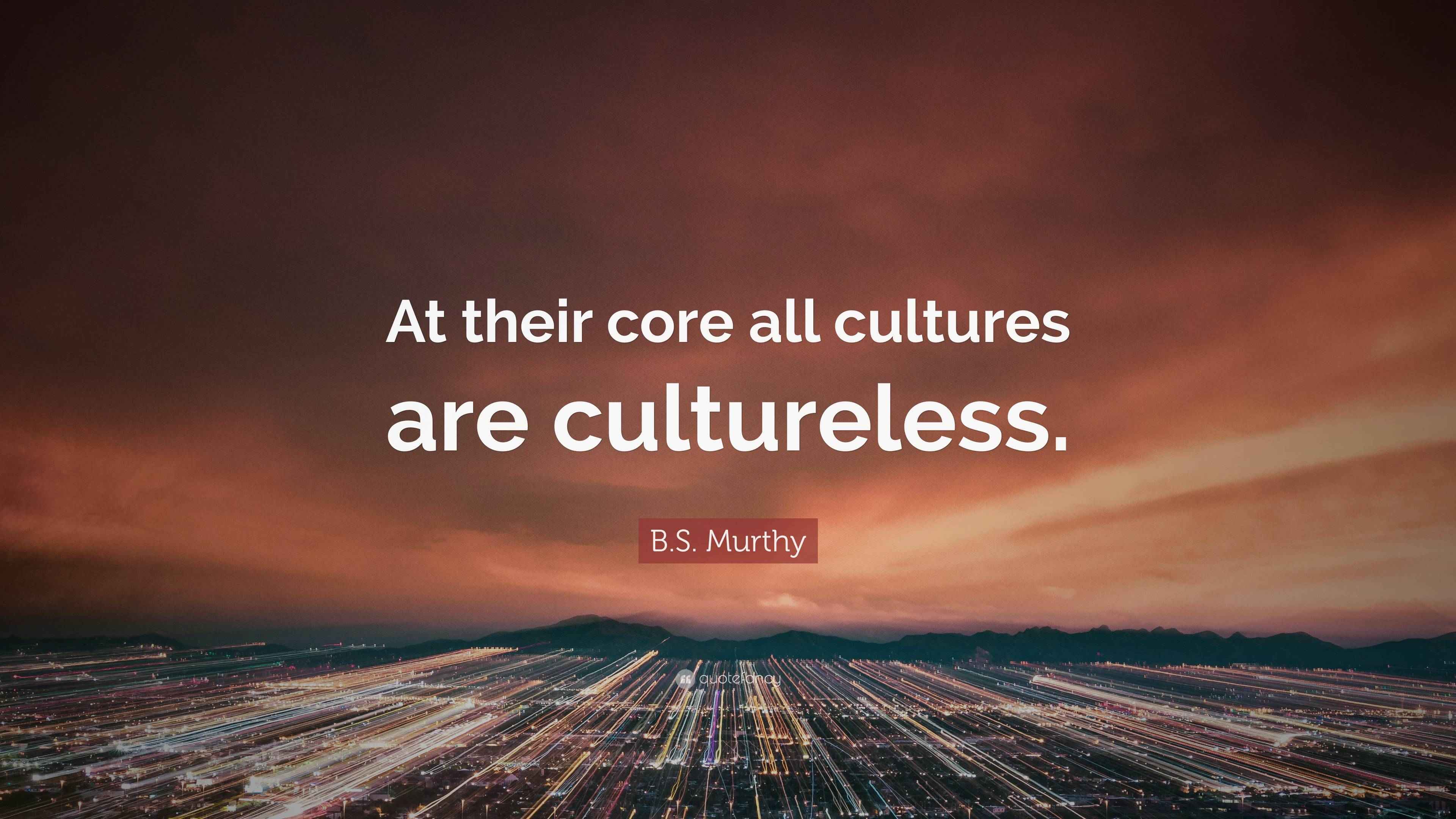 B.S. Murthy Quote: “At their core all cultures are cultureless.”