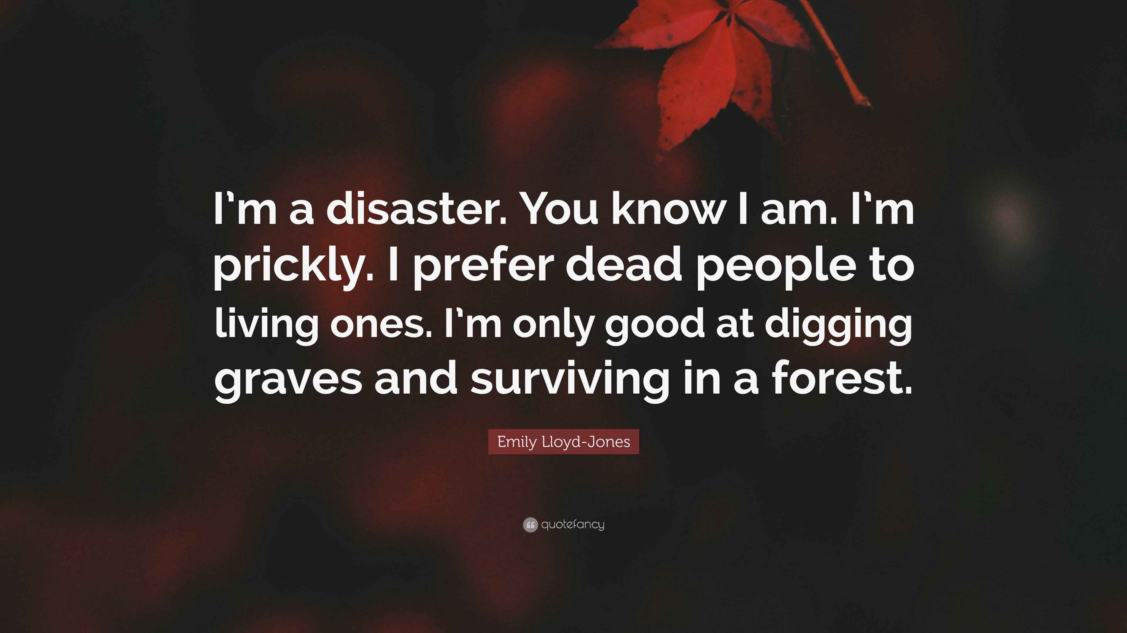 Emily Lloyd-Jones Quote: “I’m a disaster. You know I am. I’m prickly. I ...