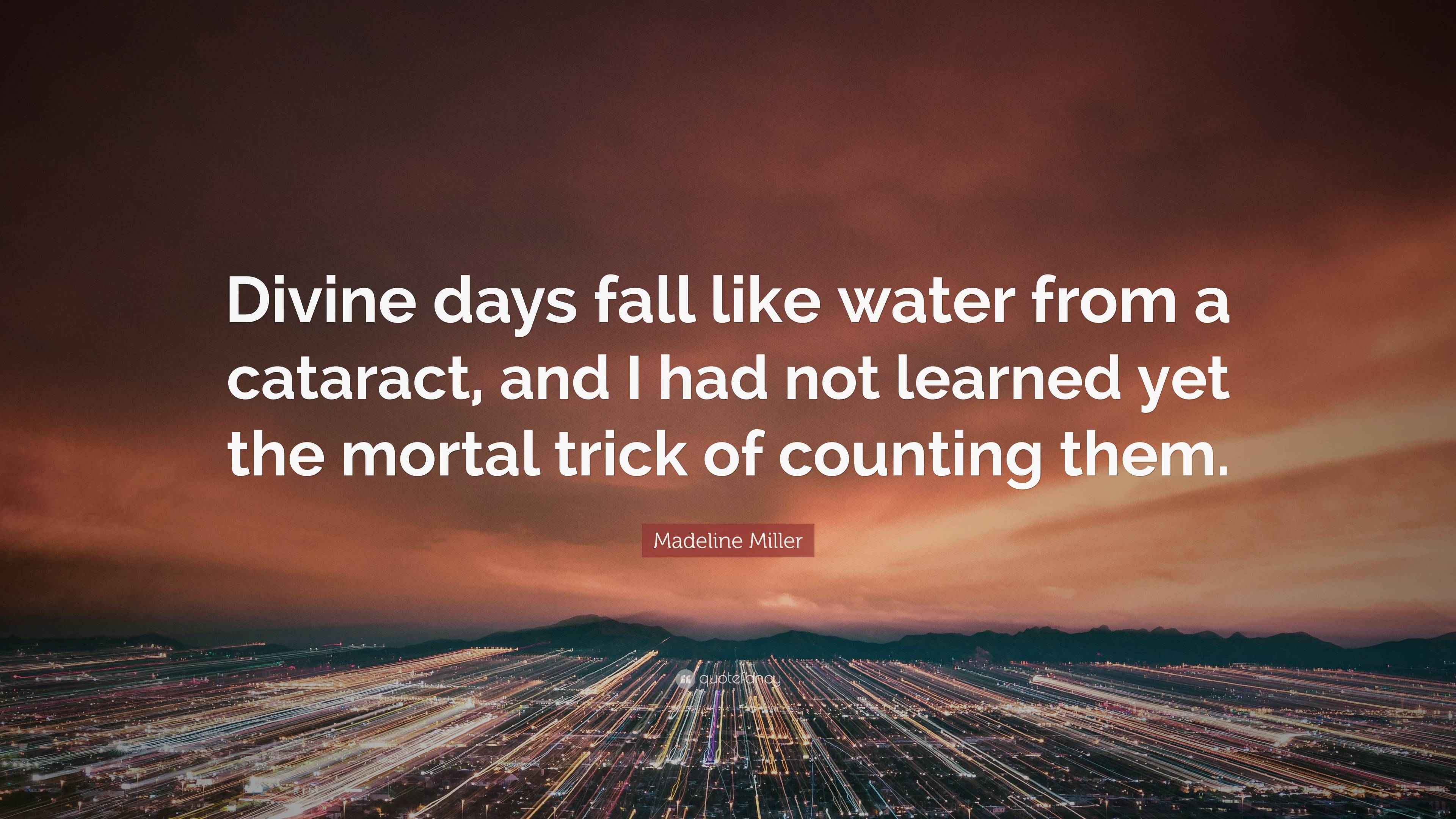 Madeline Miller Quote: “Divine days fall like water from a cataract ...