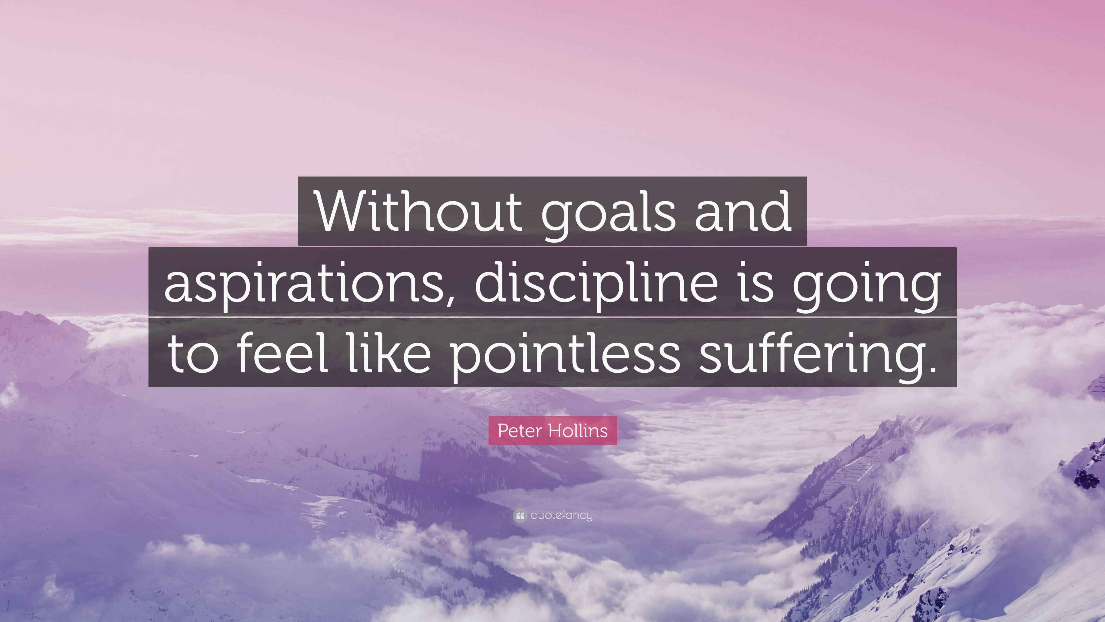 Peter Hollins Quote: “Without goals and aspirations, discipline is ...