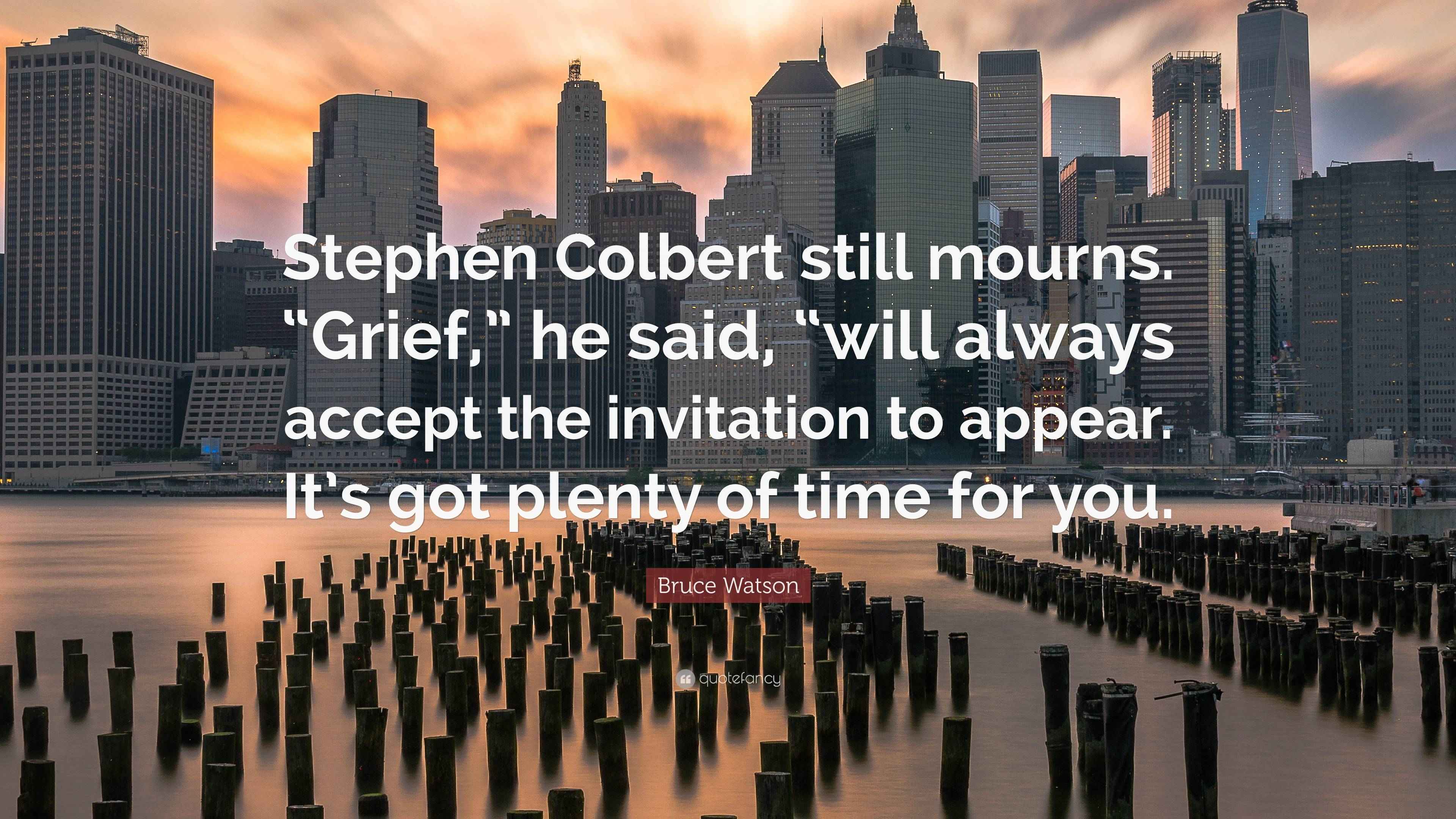 Bruce Watson Quote: “Stephen Colbert still mourns. “Grief,” he said ...