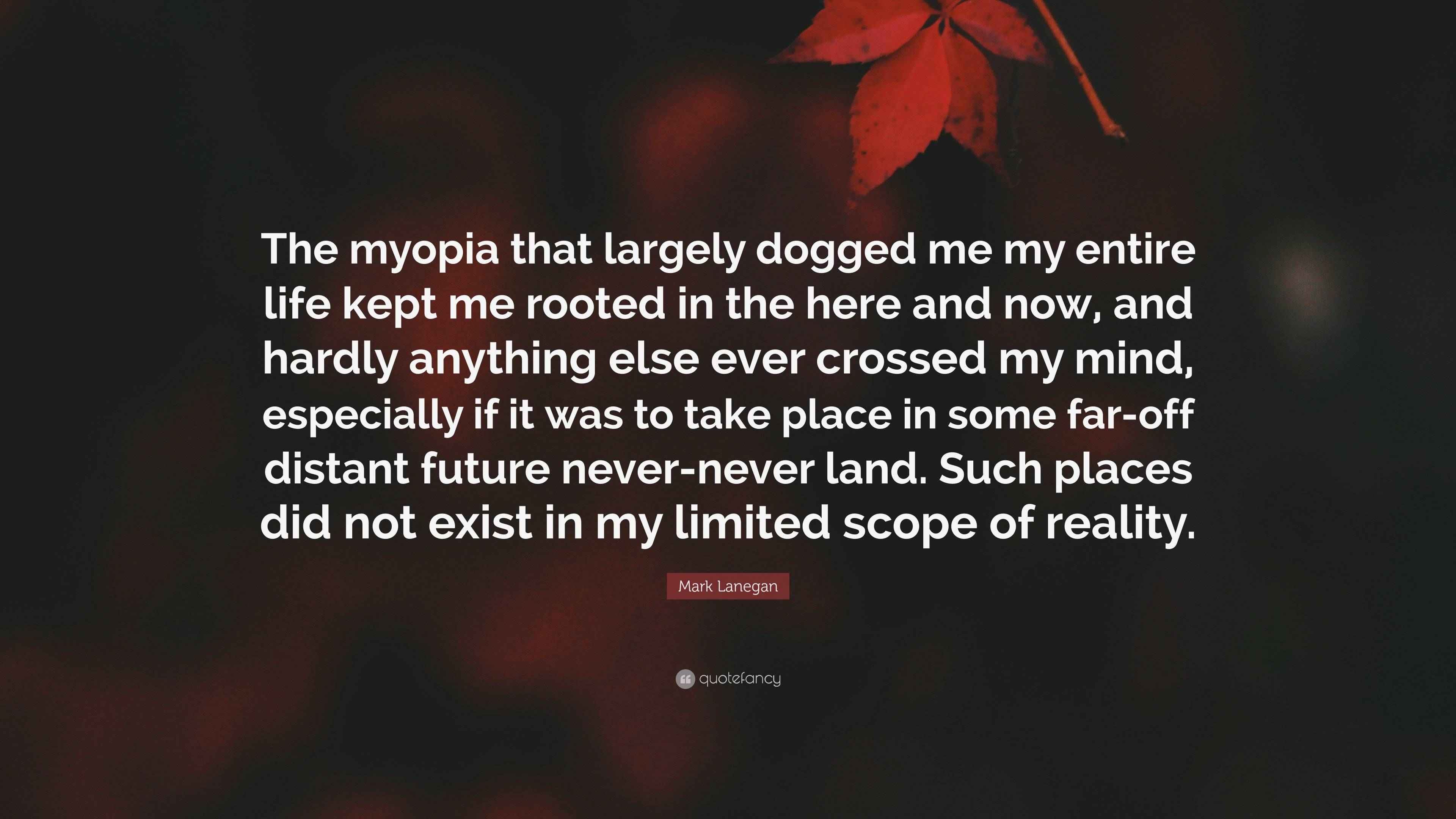 Mark Lanegan Quote: “The myopia that largely dogged me my entire life ...