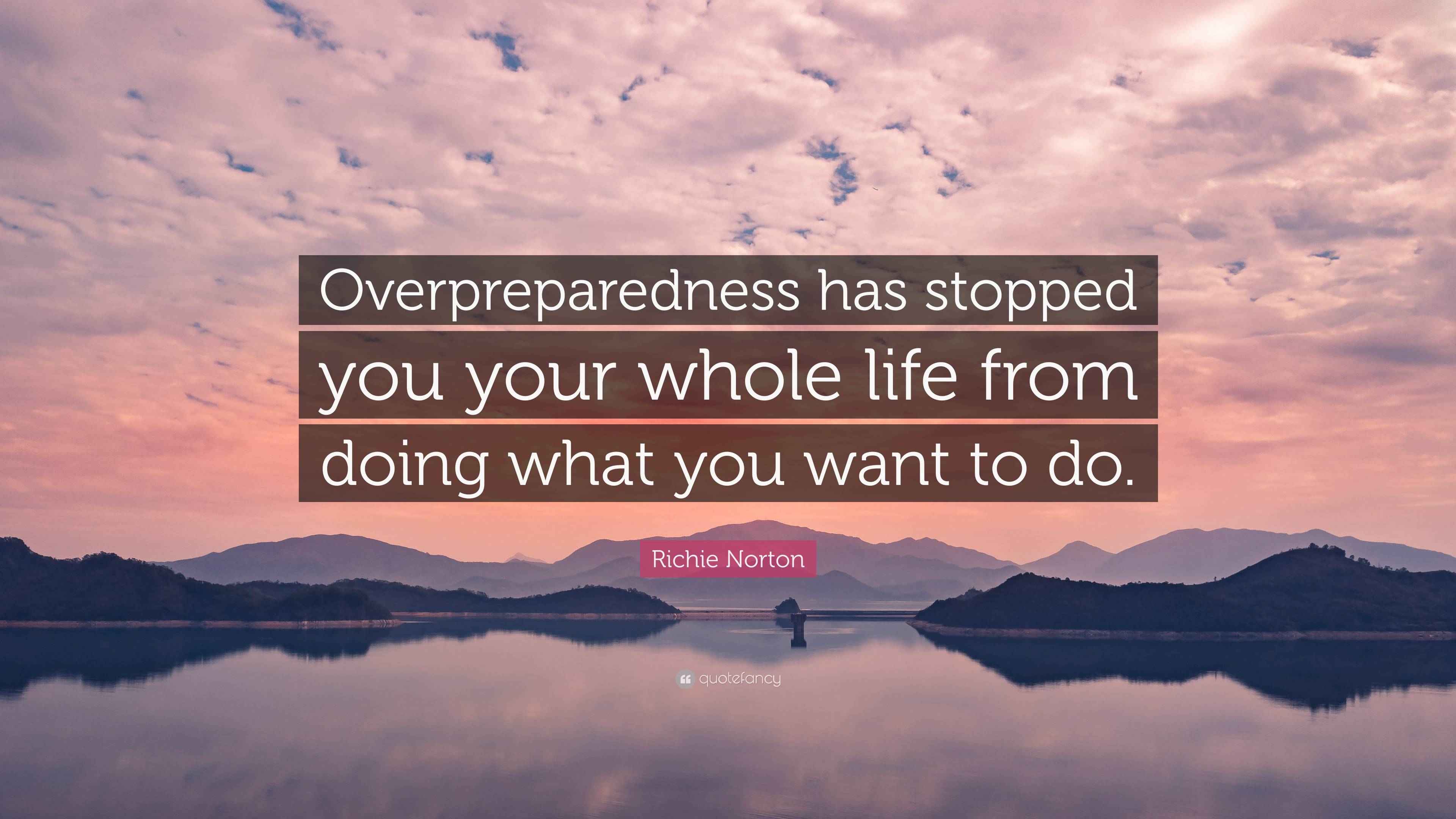 Richie Norton Quote: “Overpreparedness has stopped you your whole life ...