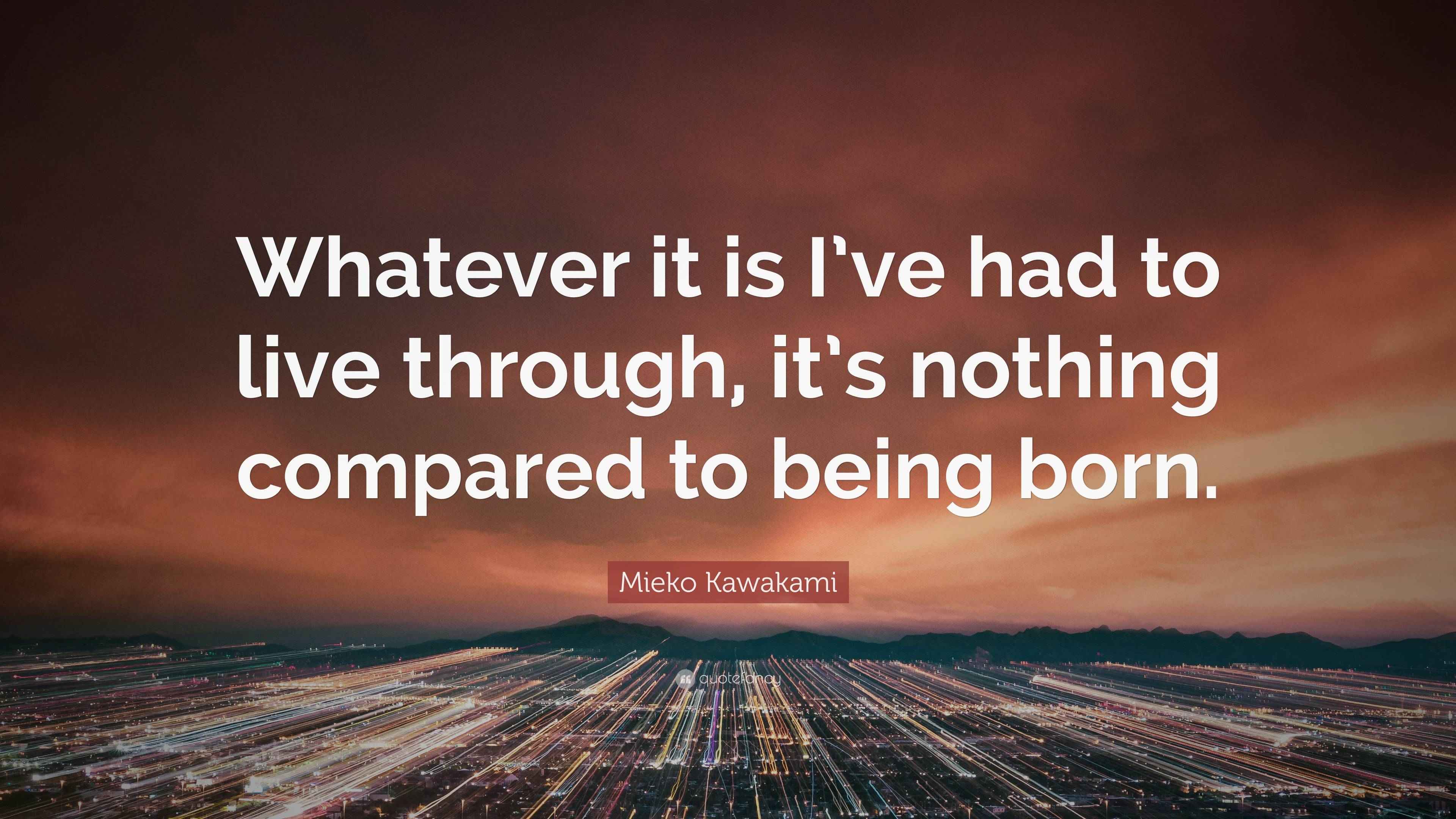 Mieko Kawakami Quote: “Whatever it is I’ve had to live through, it’s ...