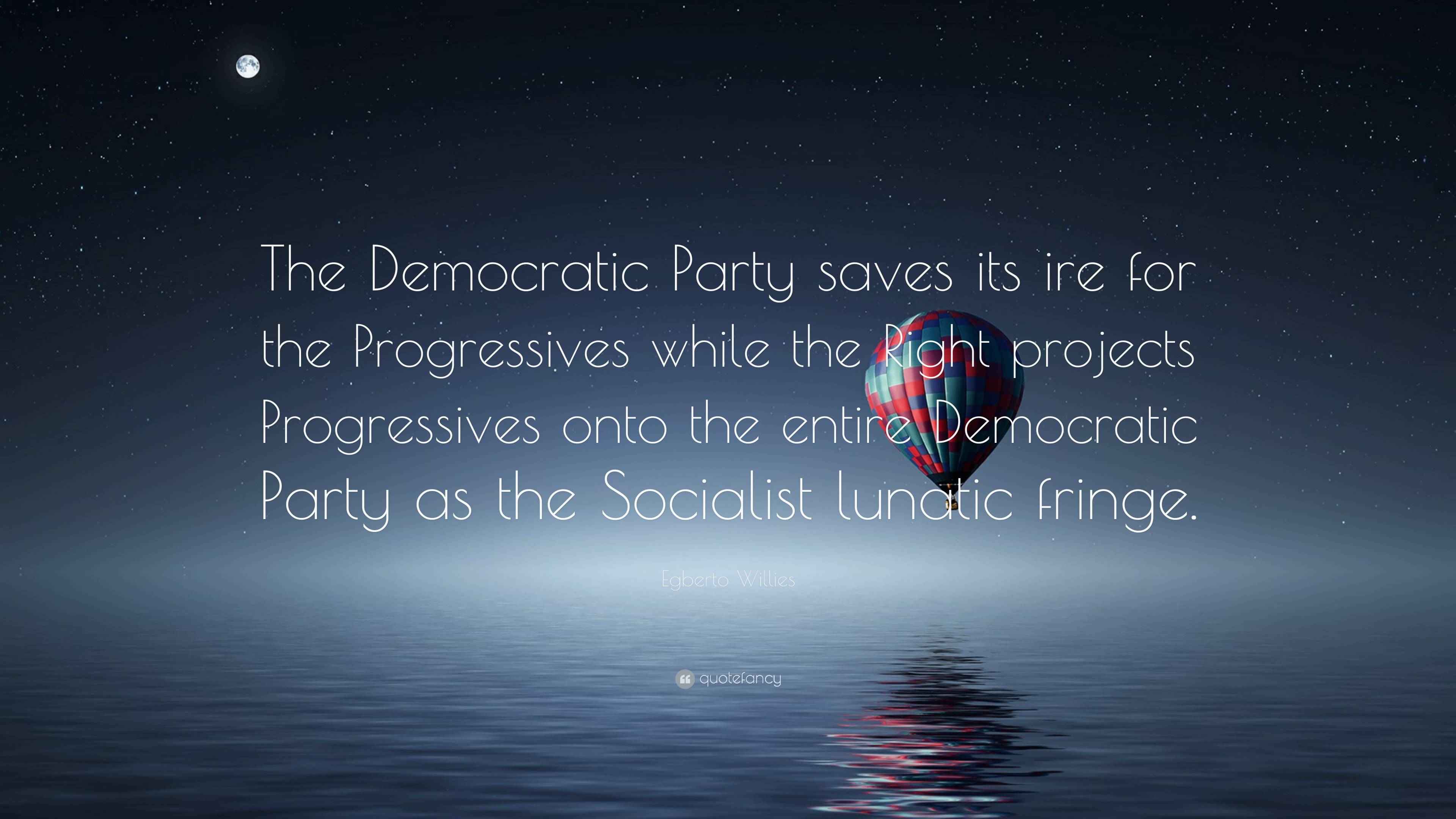 Egberto Willies Quote: “The Democratic Party saves its ire for the ...