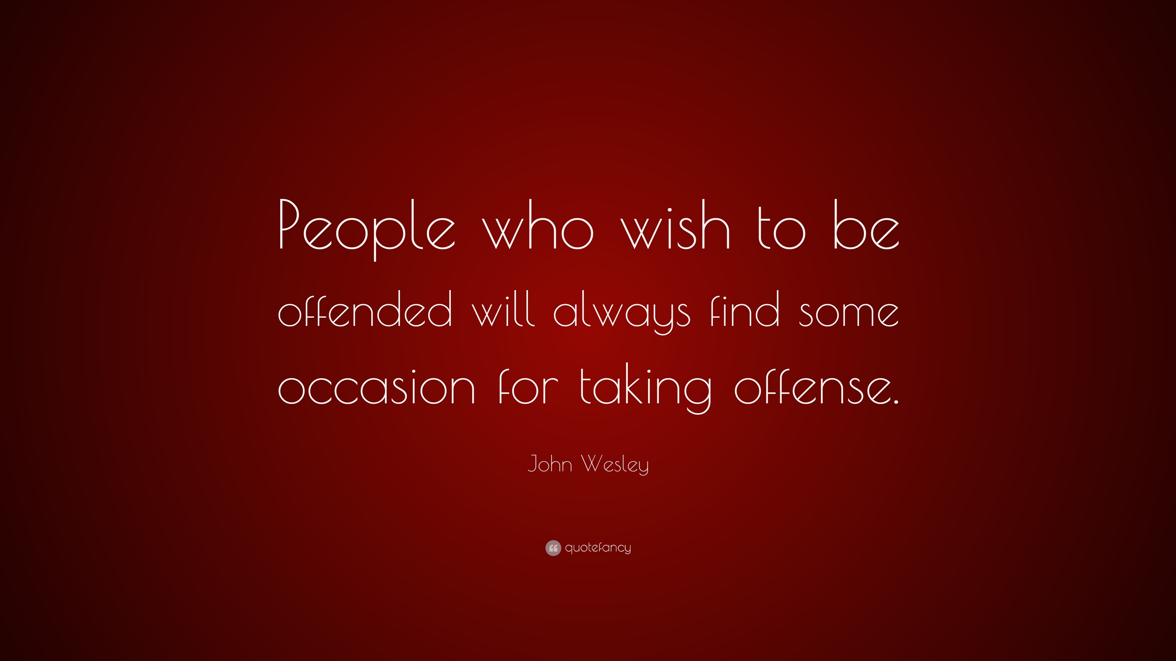 John Wesley Quote: “People who wish to be offended will always find ...