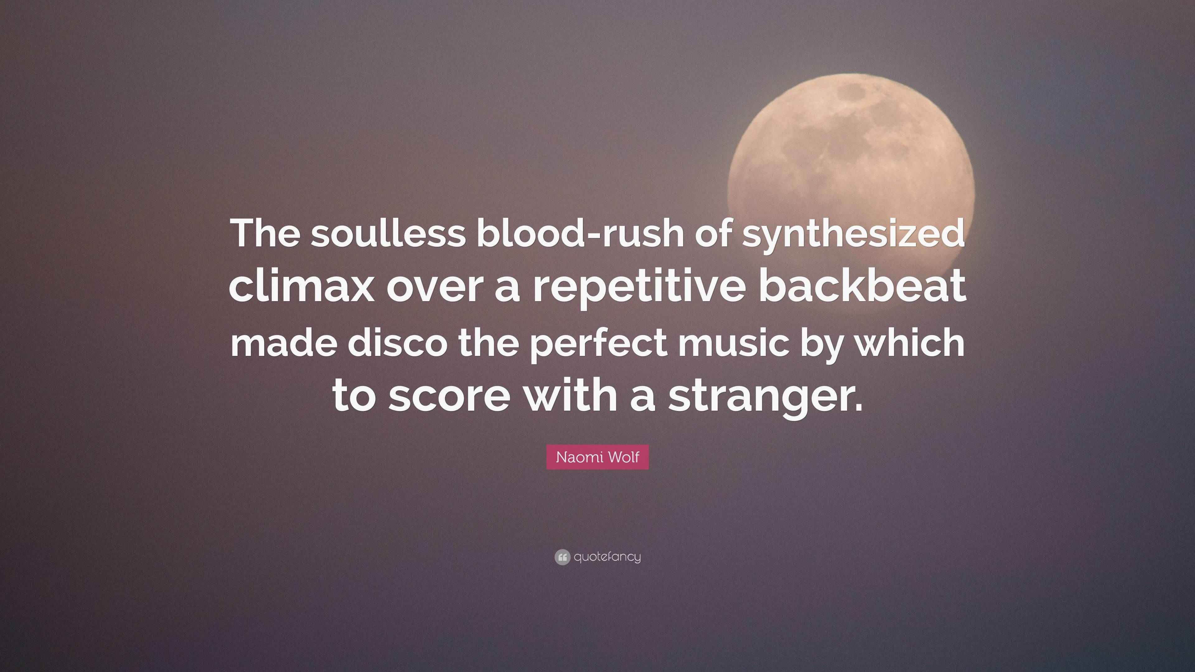 Naomi Wolf Quote: “The soulless blood-rush of synthesized climax over a ...