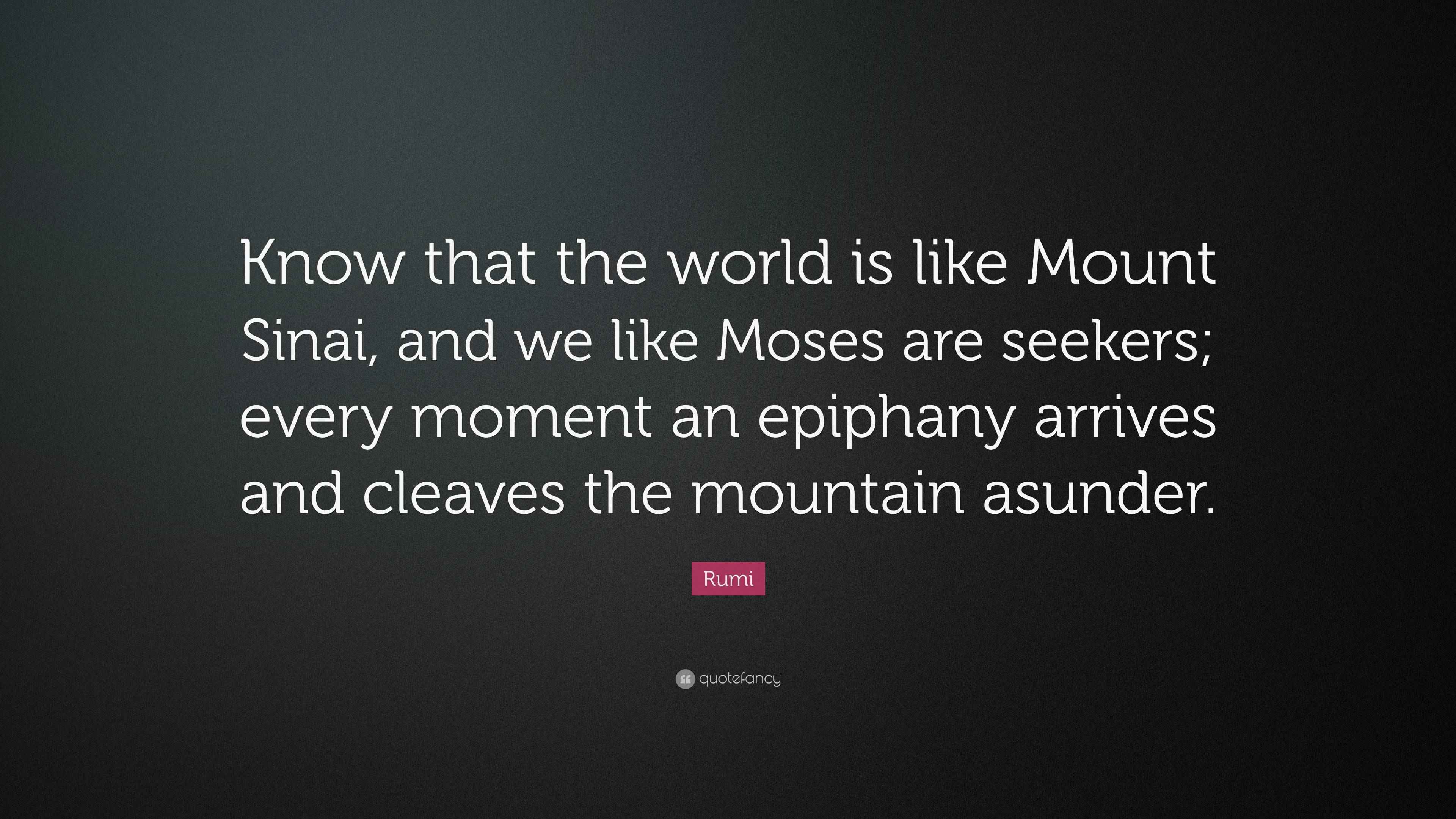 Rumi Quote: “Know that the world is like Mount Sinai, and we like Moses ...
