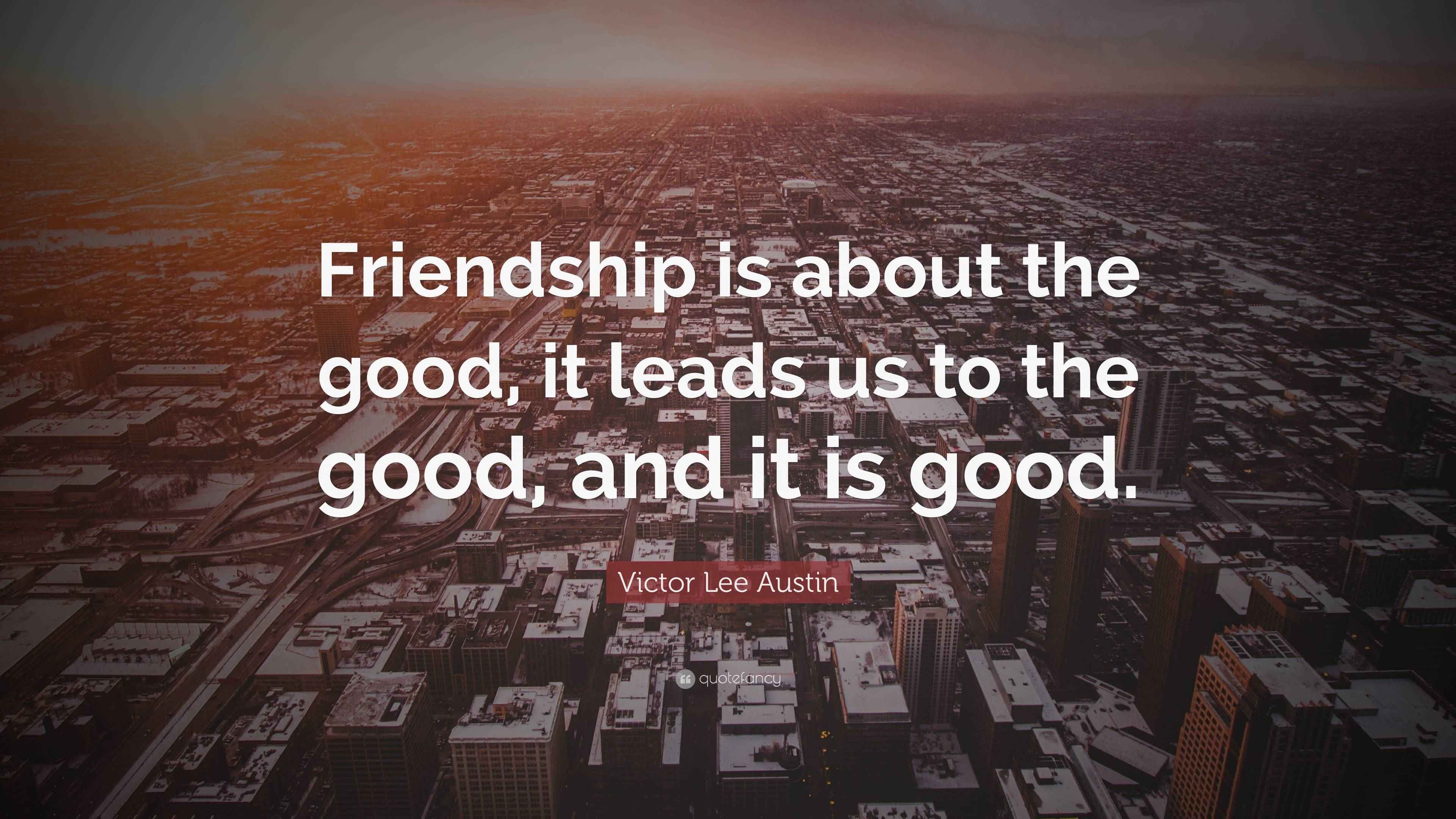 Victor Lee Austin Quote: “Friendship is about the good, it leads us to ...