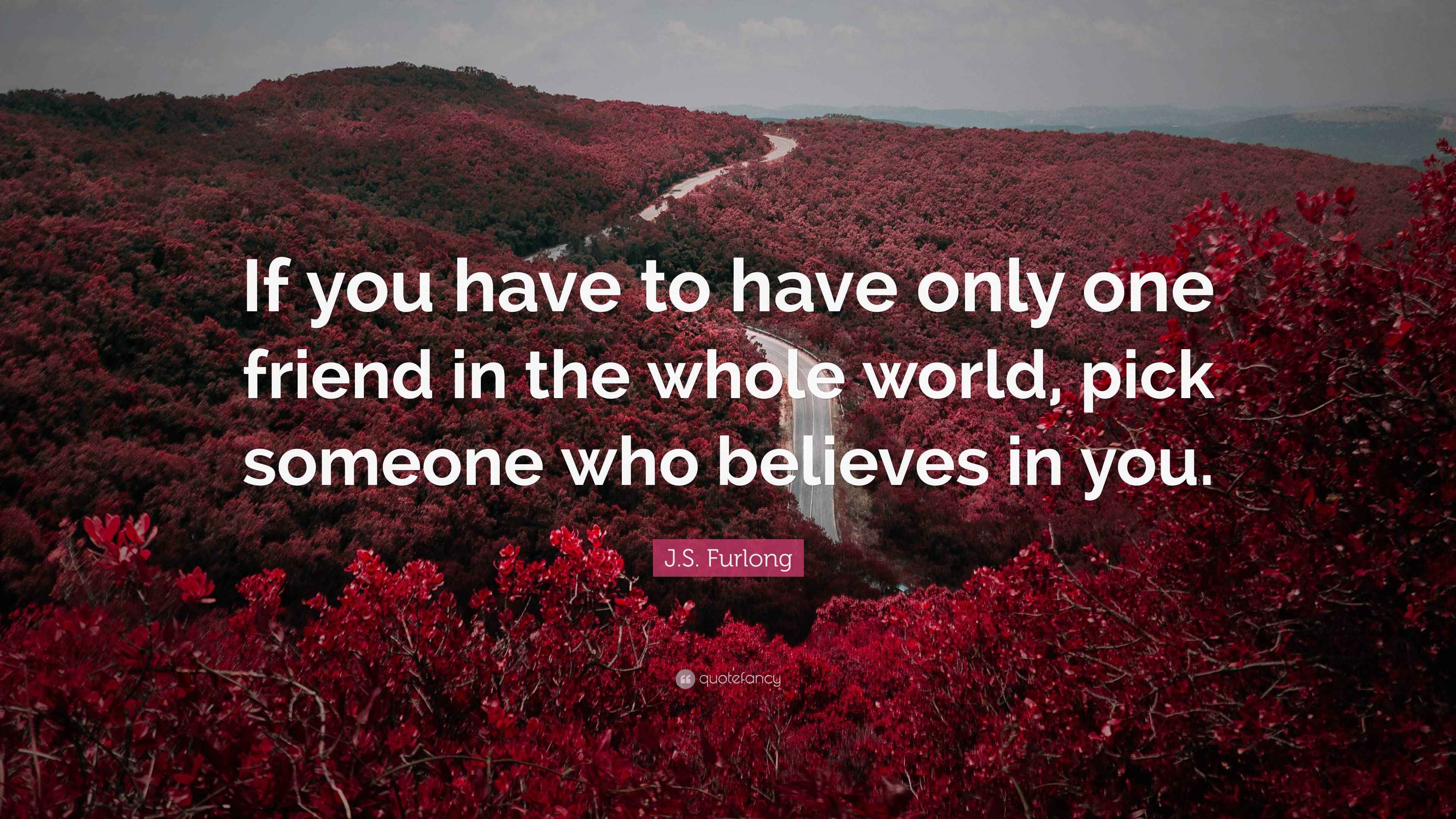 J.S. Furlong Quote: “If you have to have only one friend in the whole ...