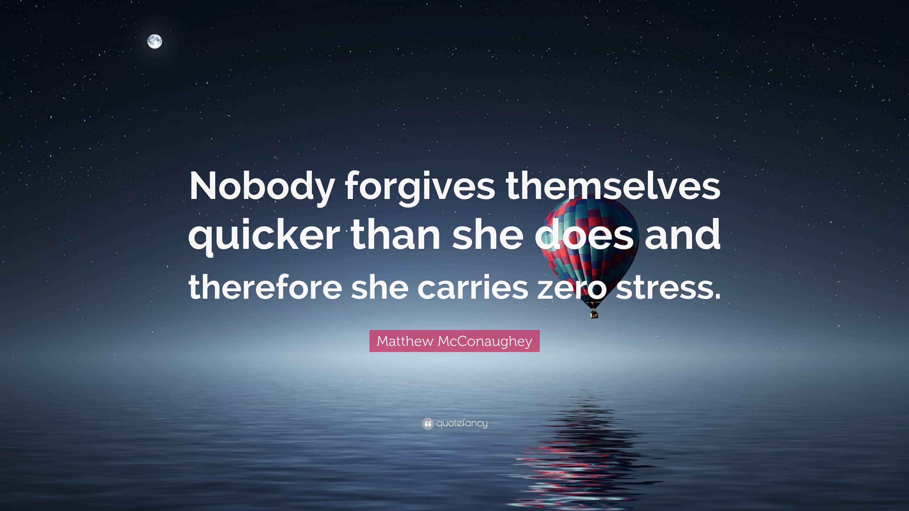 Matthew McConaughey Quote: “Nobody forgives themselves quicker than she ...