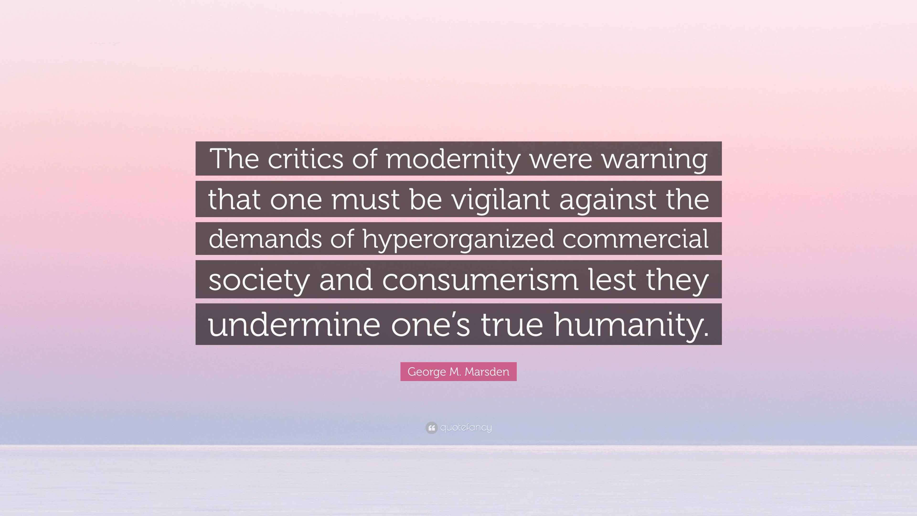 George M. Marsden Quote: “The critics of modernity were warning that ...