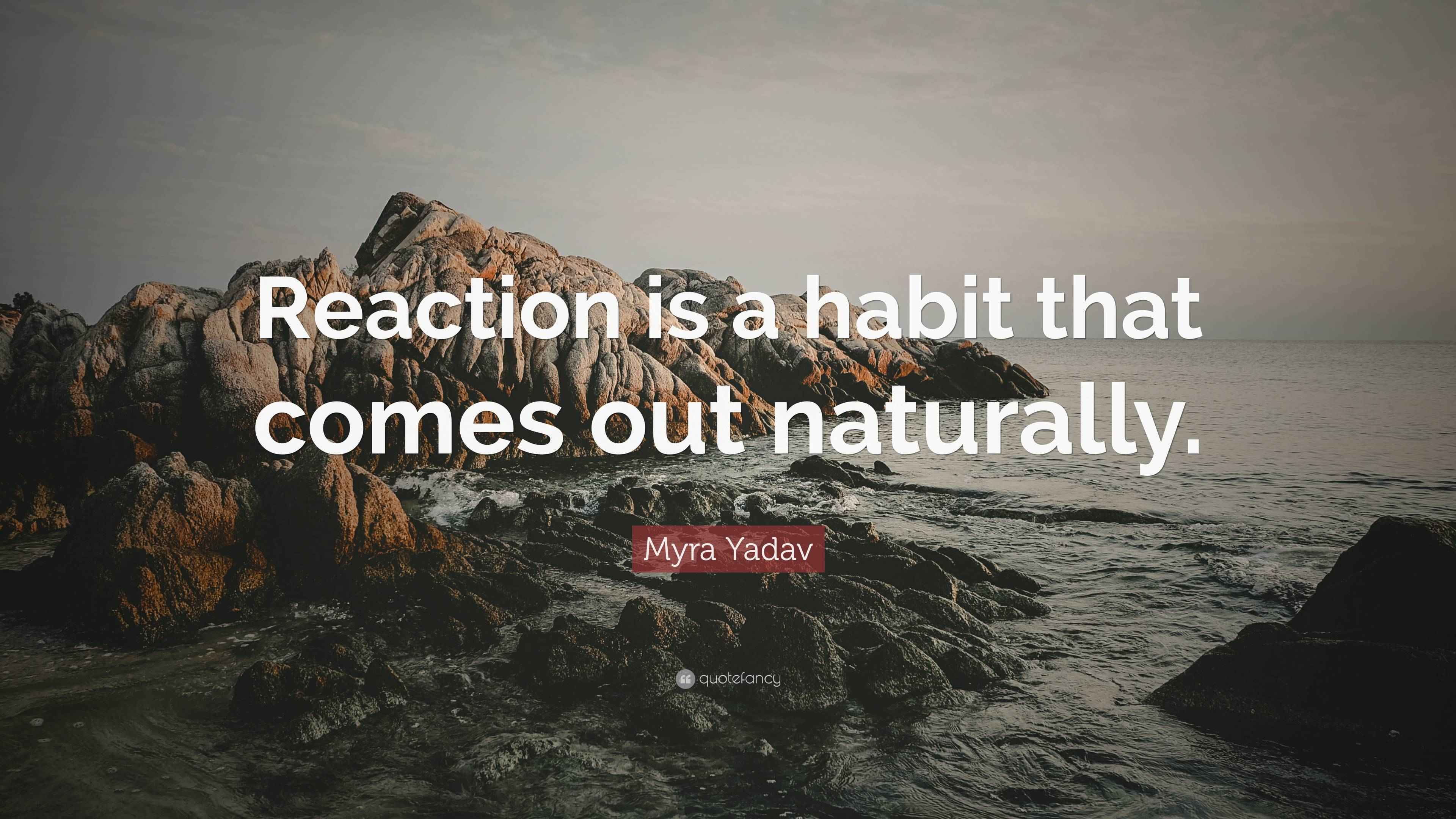 Myra Yadav Quote: “Reaction is a habit that comes out naturally.”