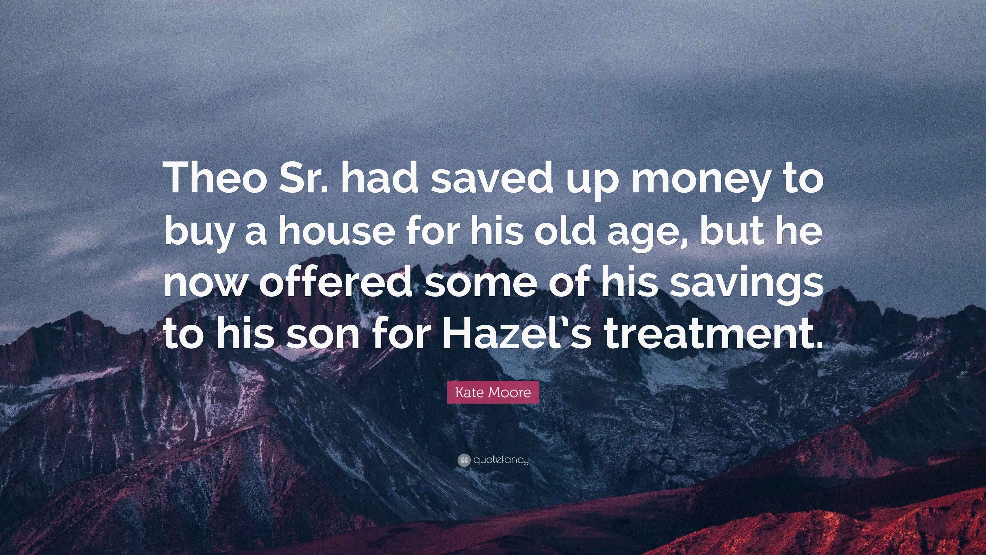 Kate Moore Quote: “Theo Sr. had saved up money to buy a house for his ...