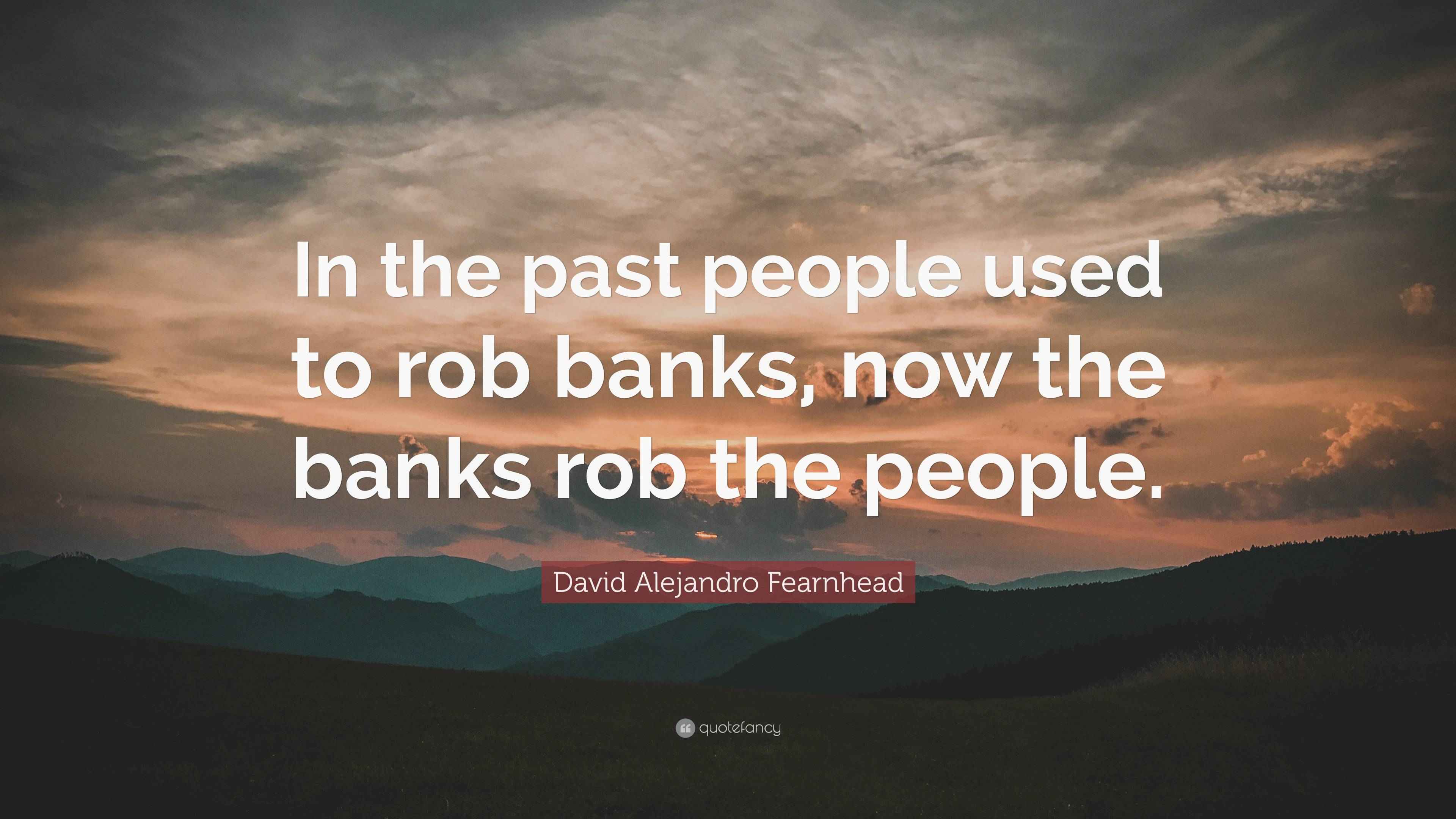 David Alejandro Fearnhead Quote: “In the past people used to rob banks ...