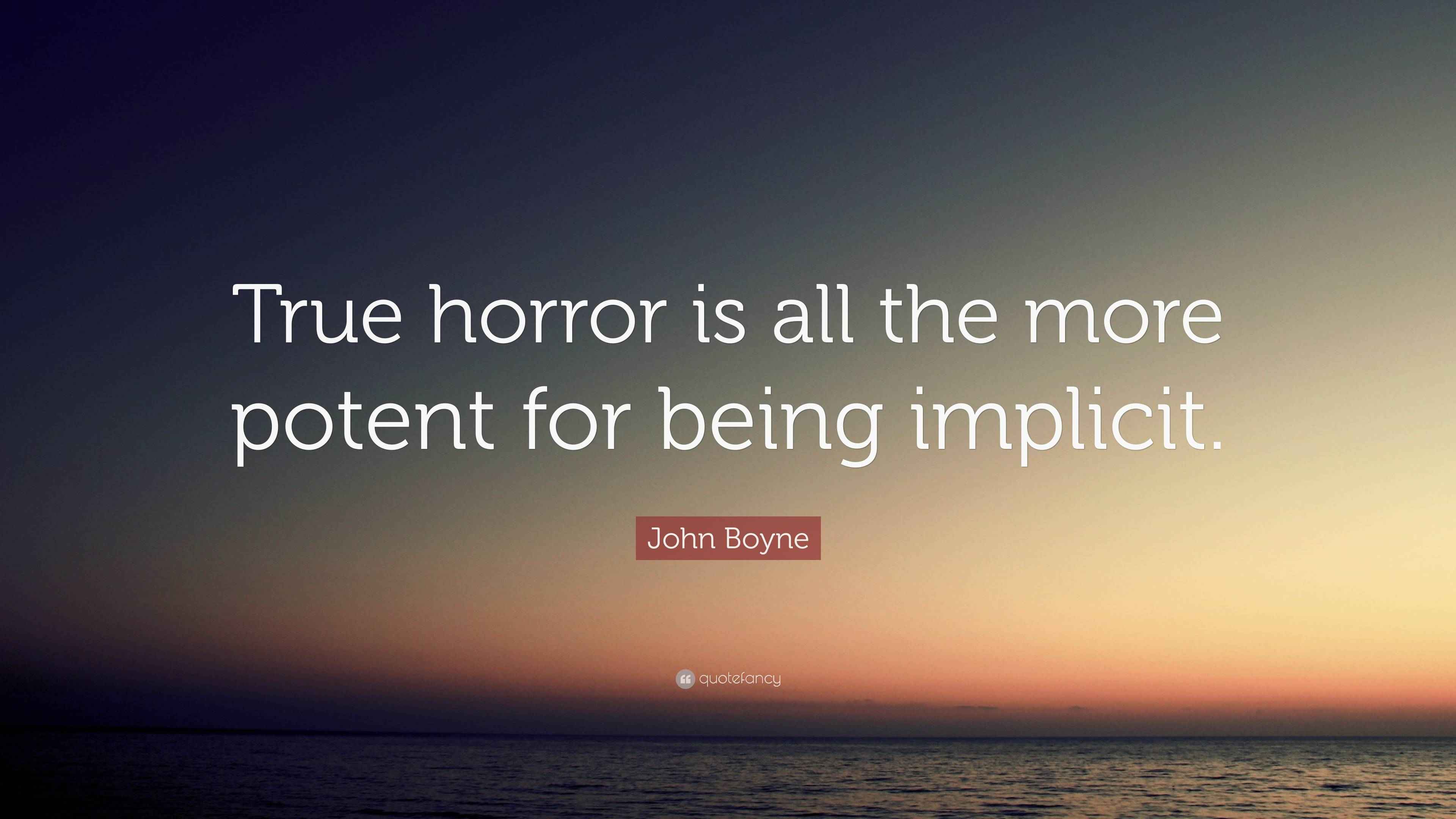 John Boyne Quote: “True horror is all the more potent for being implicit.”