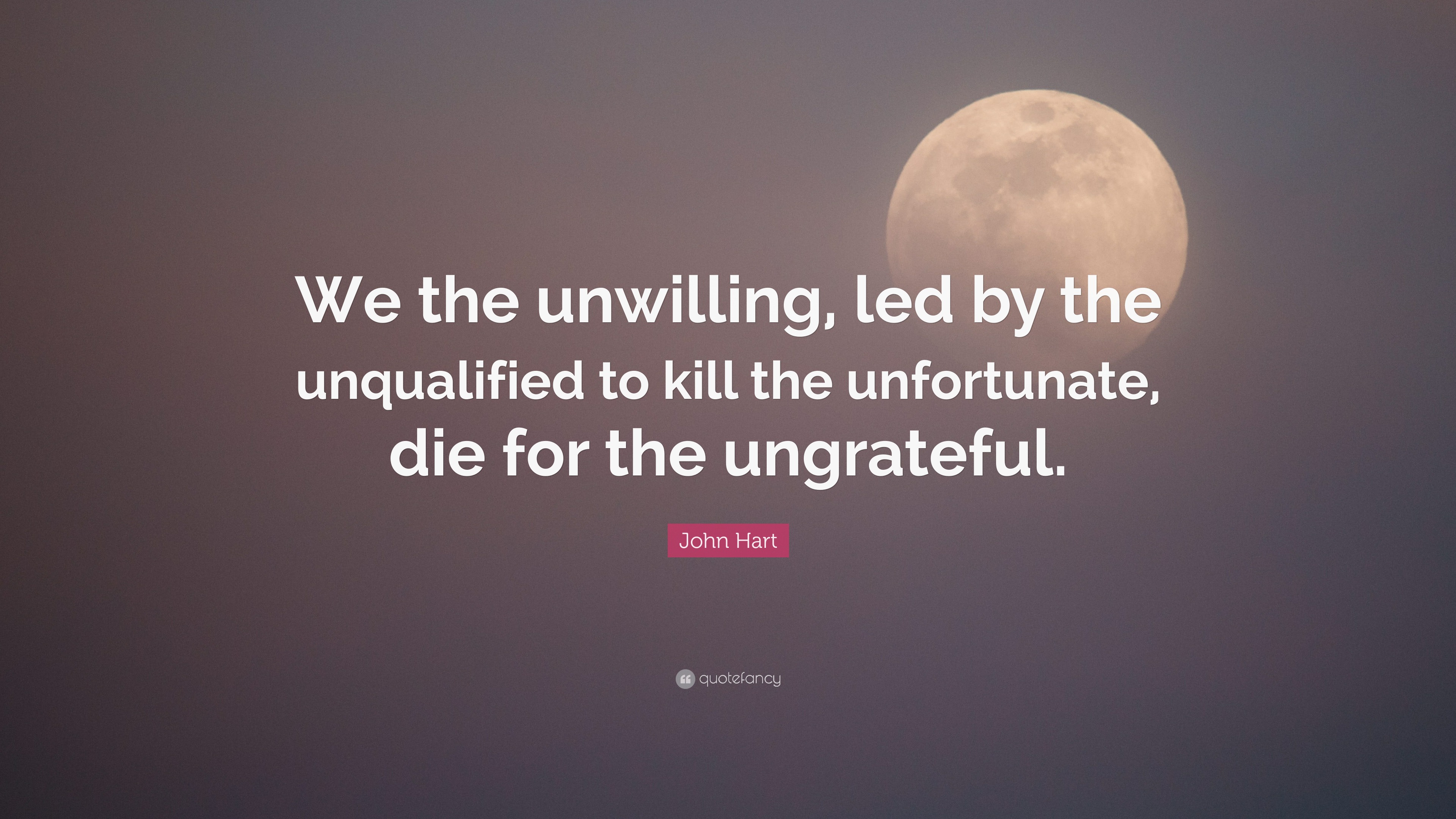 John Hart Quote: “We the unwilling, led by the unqualified to kill the ...