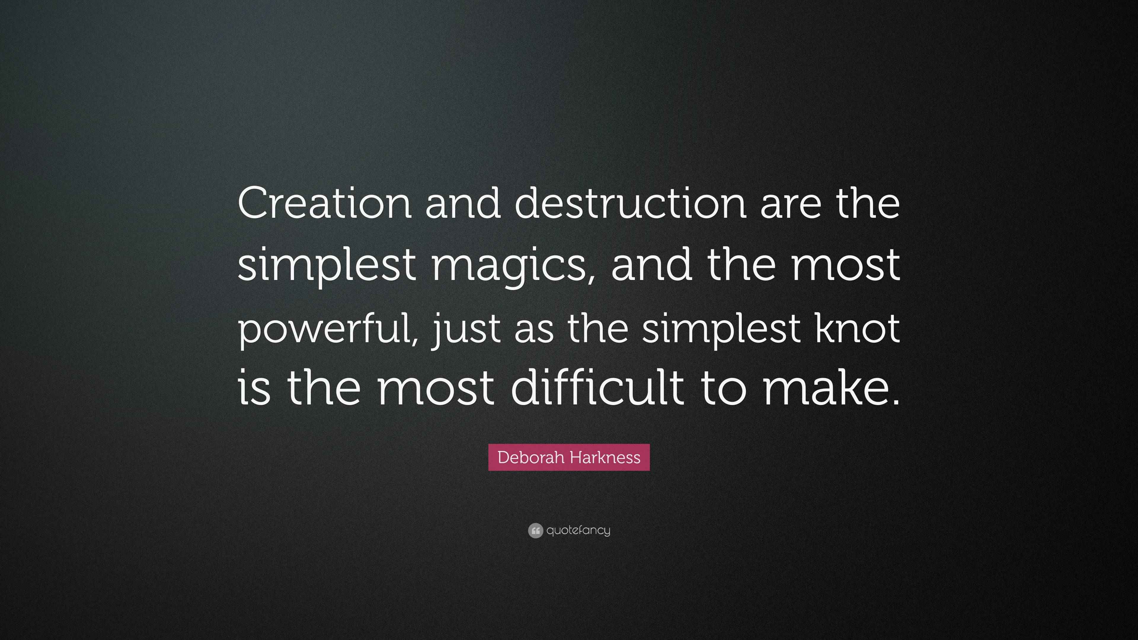 Deborah Harkness Quote: “Creation and destruction are the simplest ...