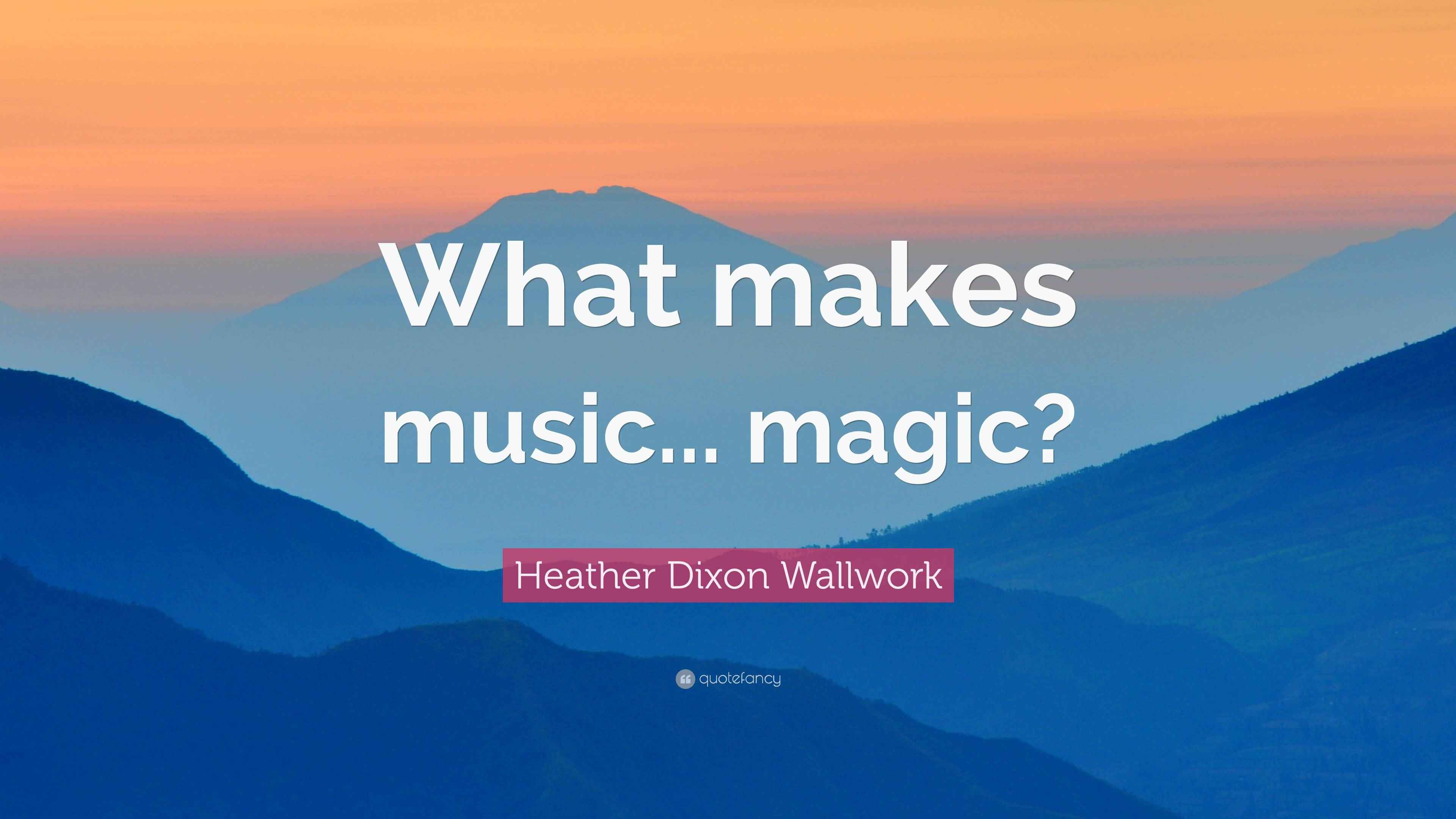 Heather Dixon Wallwork Quote: “What makes music... magic?”