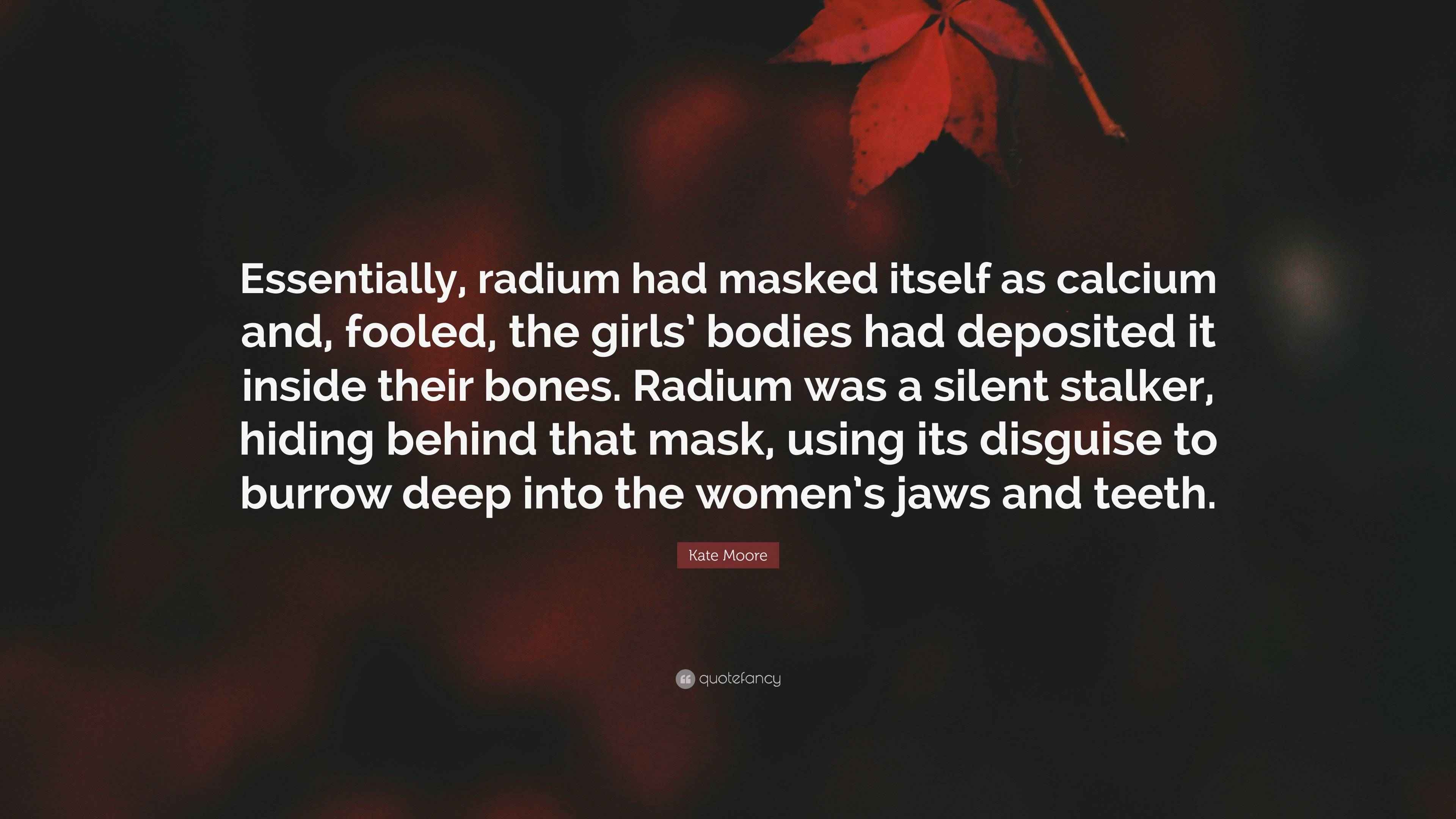 Kate Moore Quote: “Essentially, radium had masked itself as calcium and ...