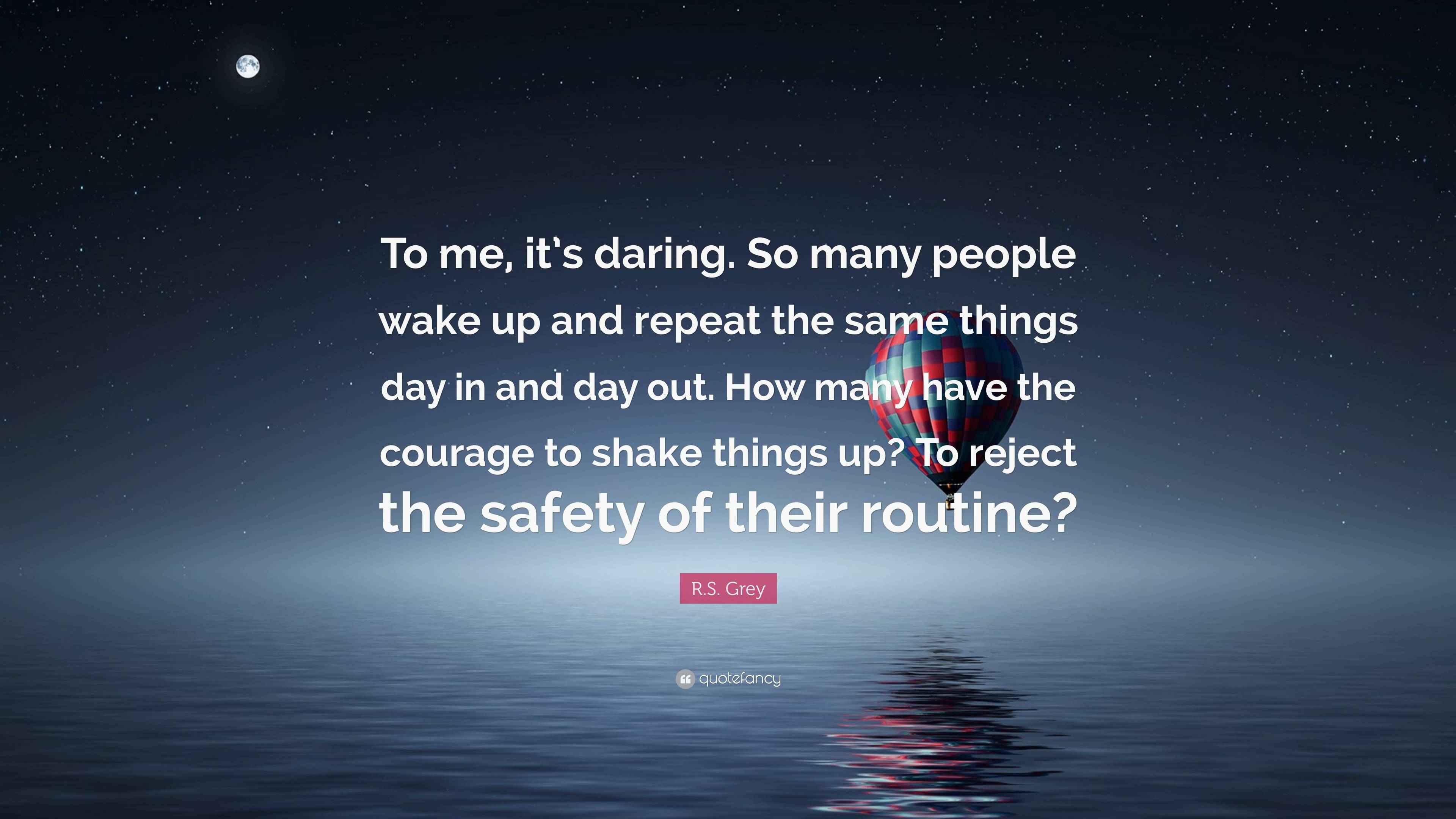 R.S. Grey Quote: “To me, it’s daring. So many people wake up and repeat ...