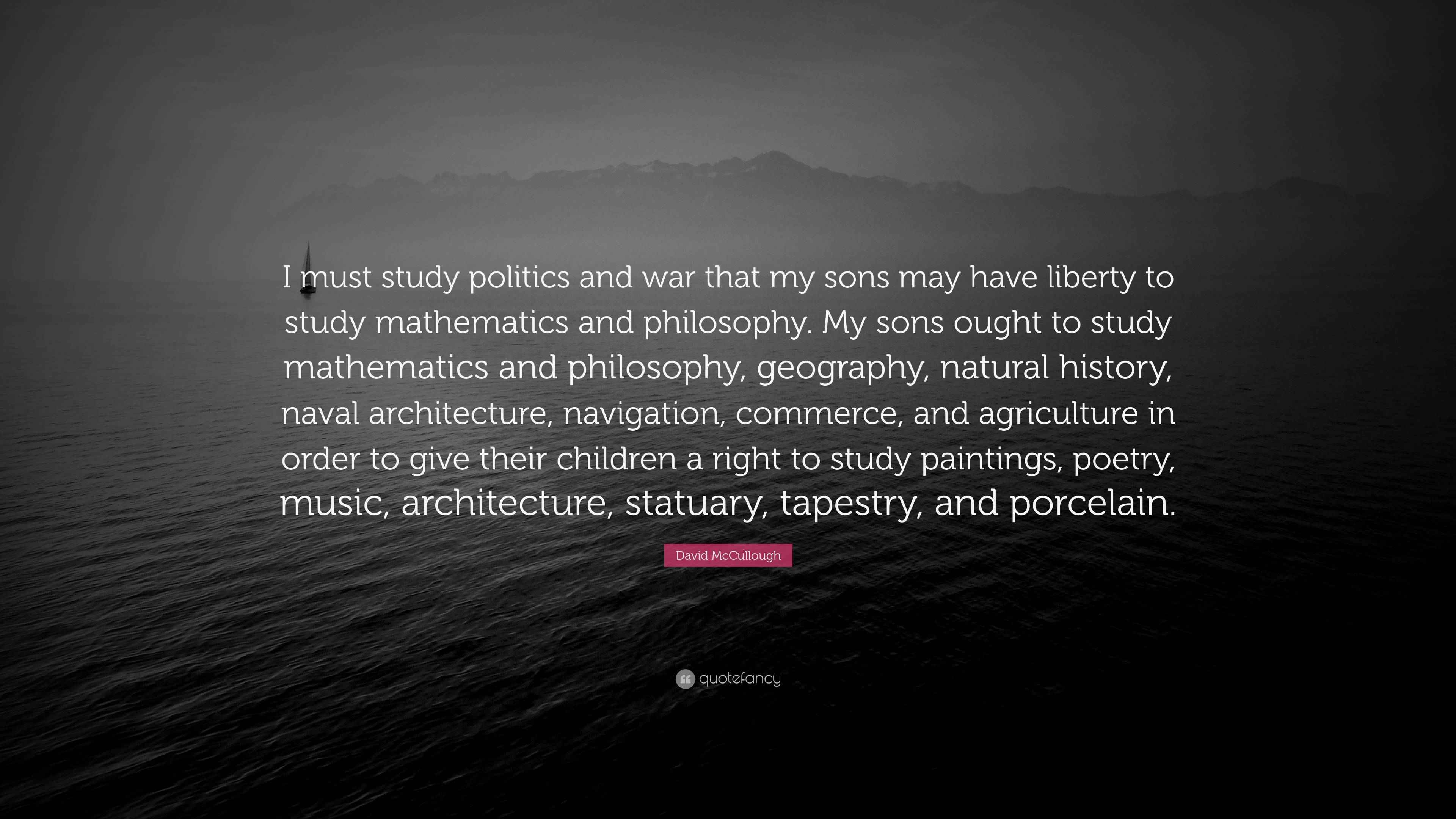 David McCullough Quote: “I must study politics and war that my sons may ...