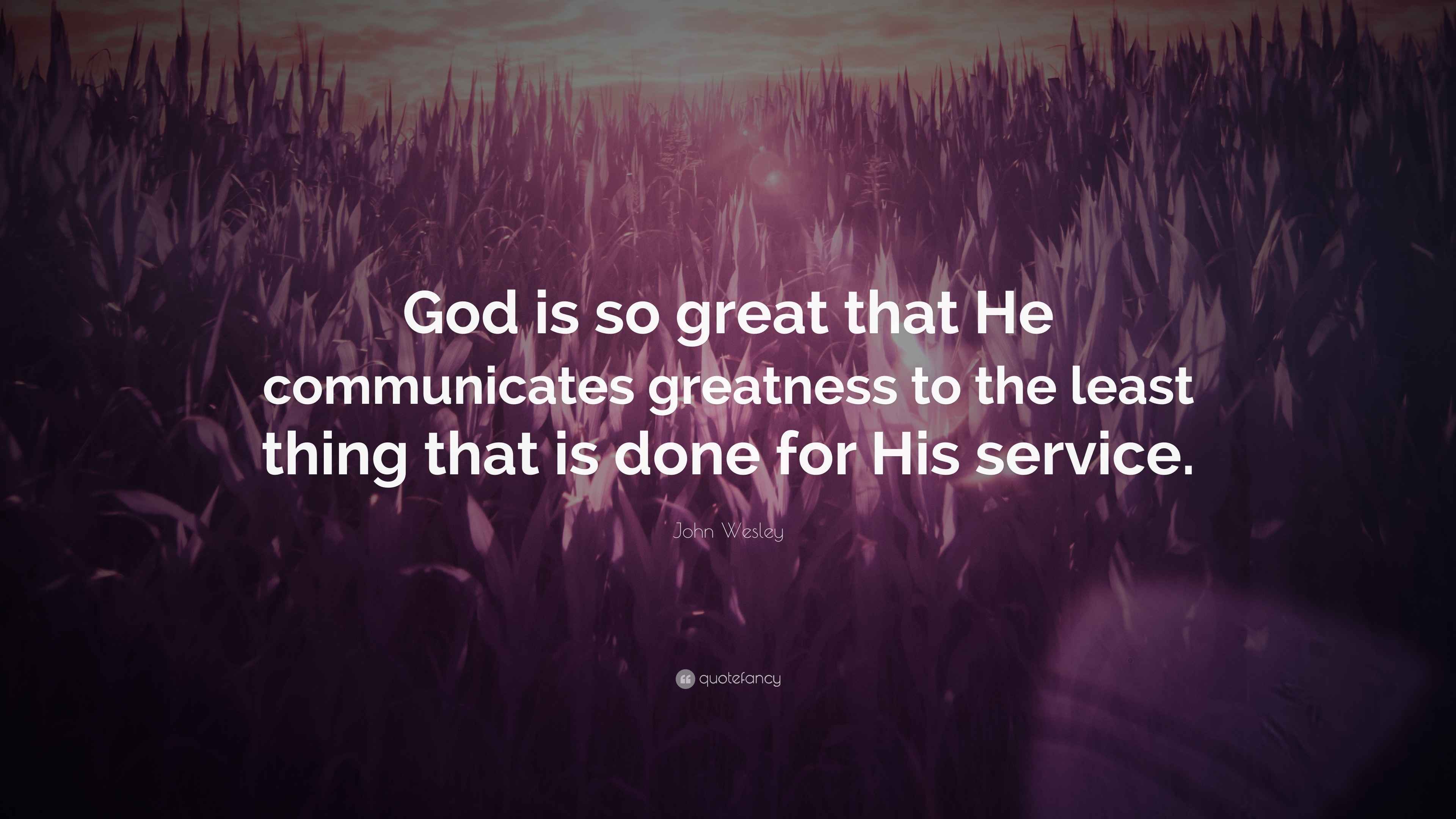 John Wesley Quote: “God is so great that He communicates greatness to ...