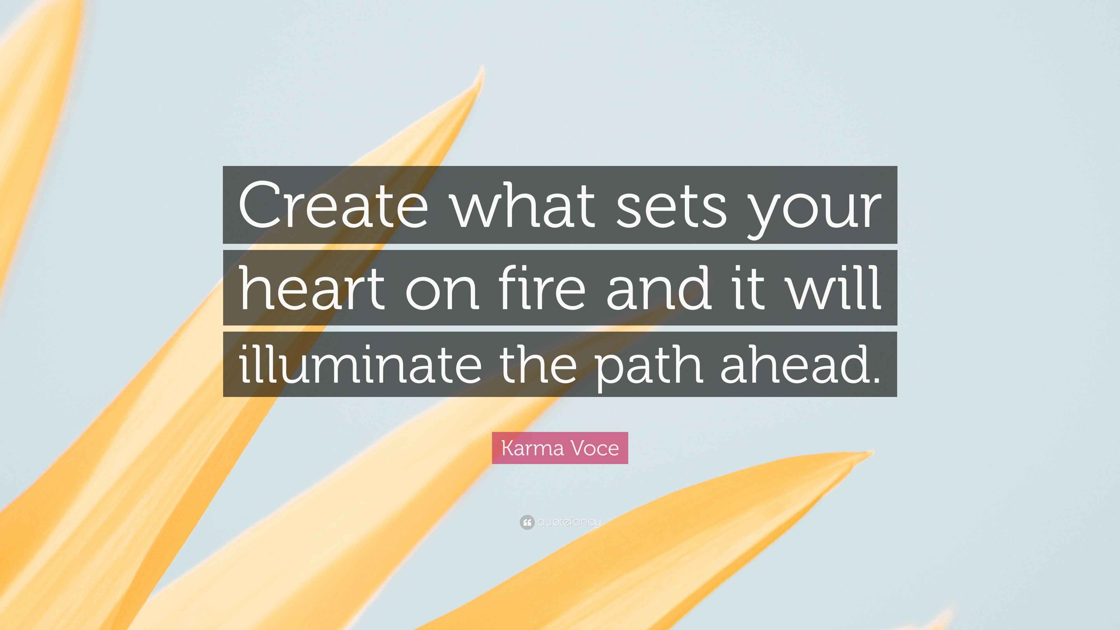 Karma Voce Quote: “Create what sets your heart on fire and it will ...