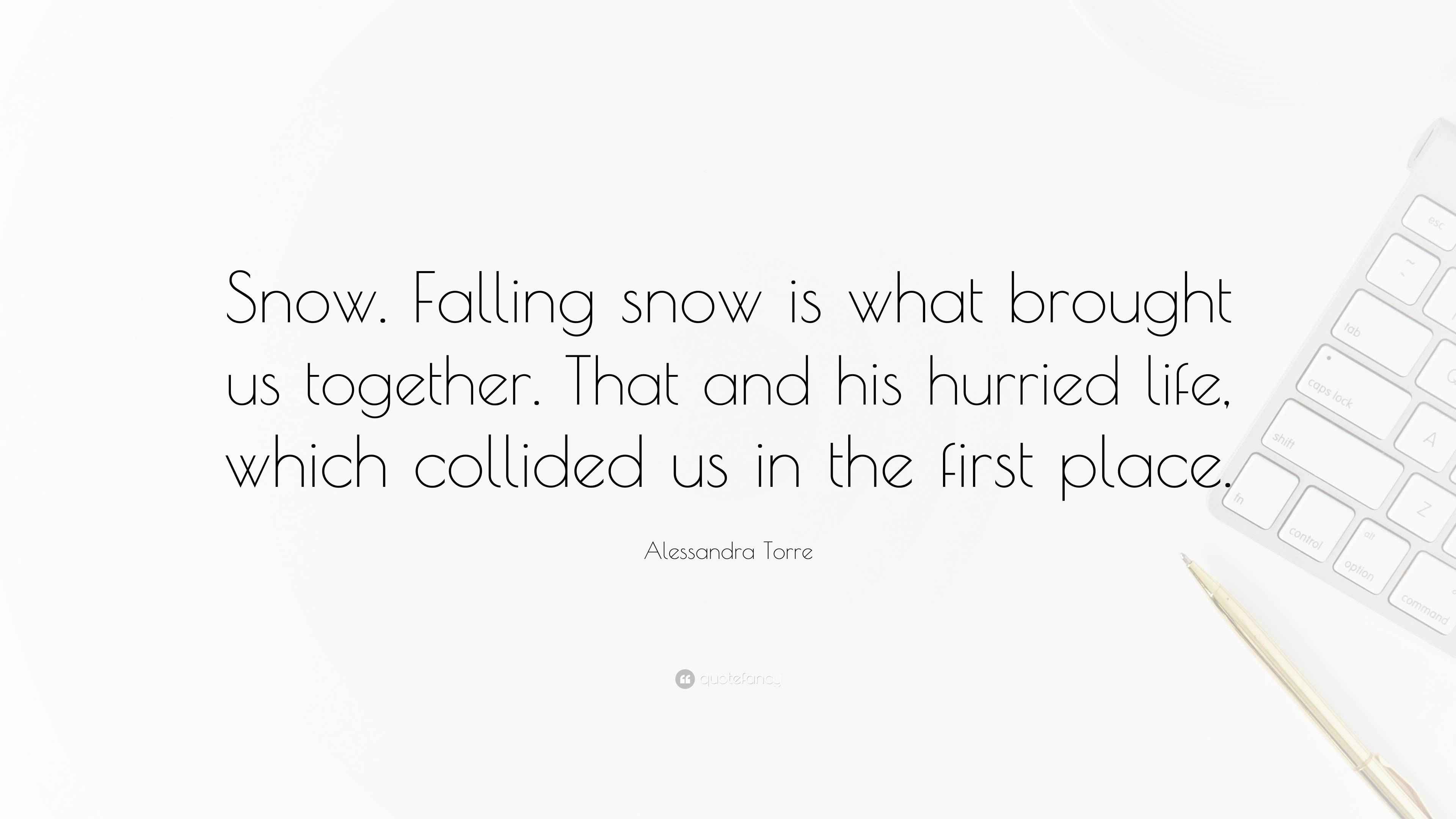 Alessandra Torre Quote: “Snow. Falling snow is what brought us together ...
