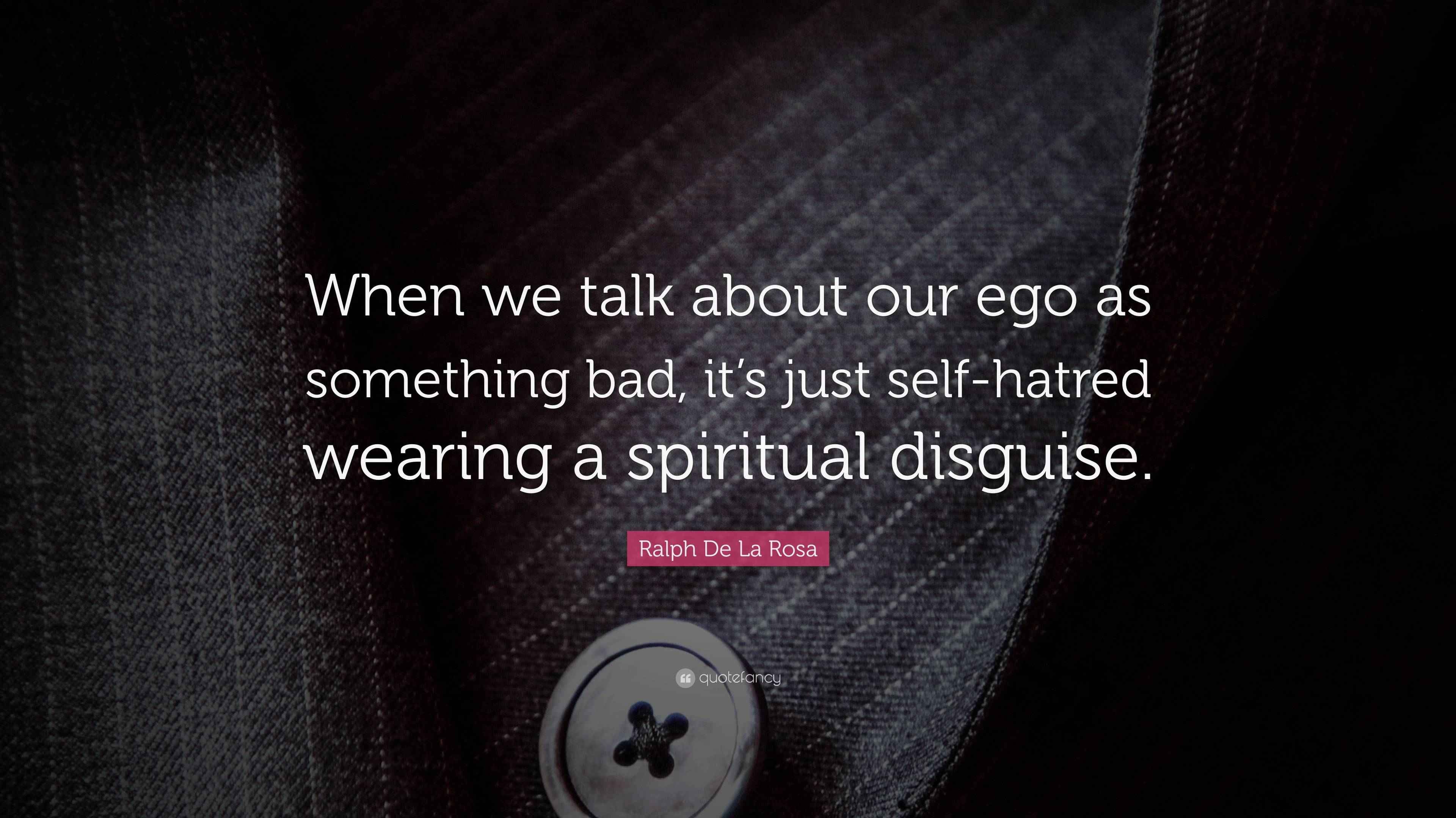 Ralph De La Rosa Quote: “When we talk about our ego as something bad ...