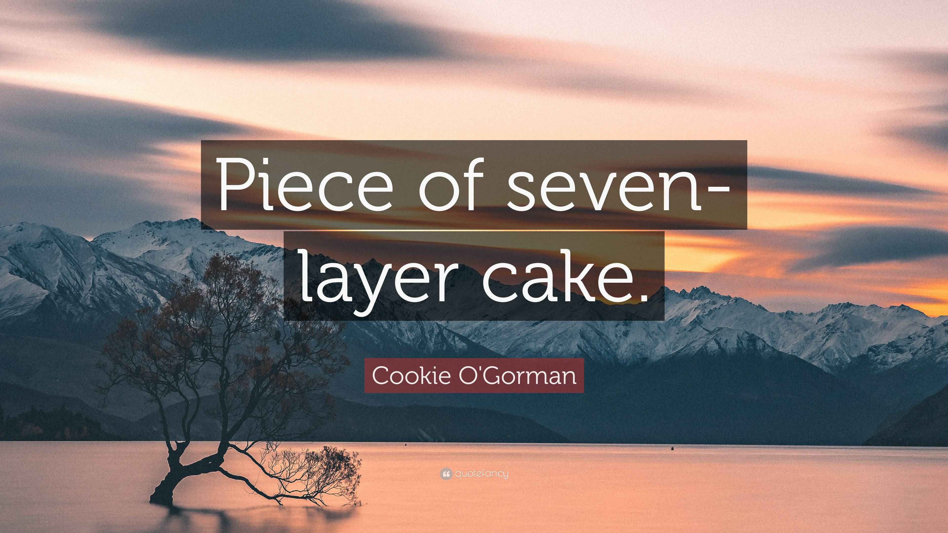 Cookie O'Gorman Quote: “Piece of seven-layer cake.”