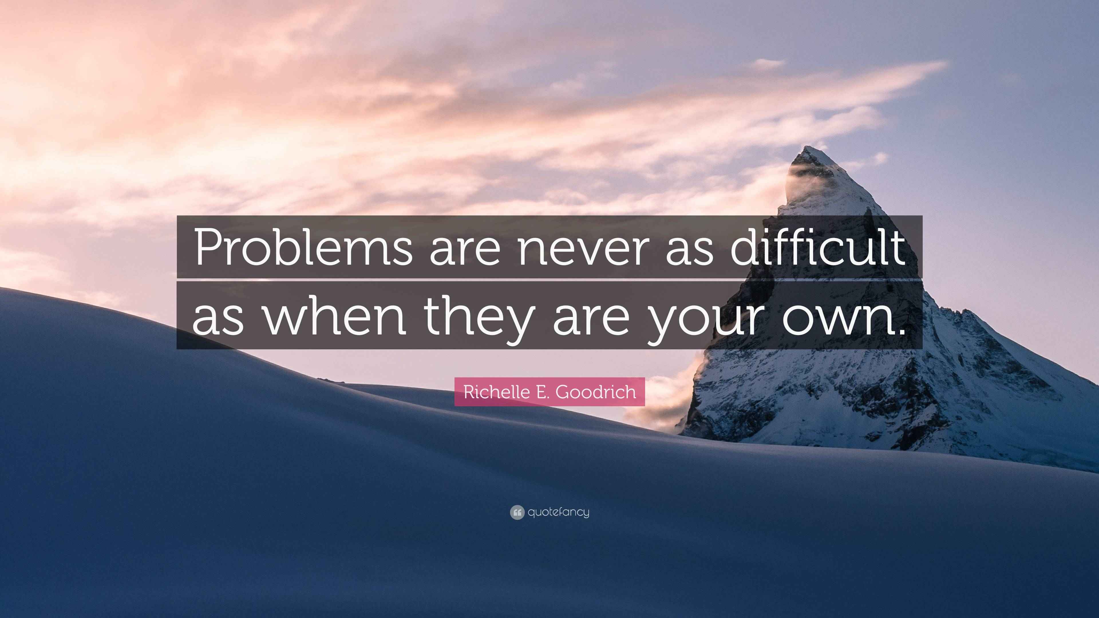 Richelle E. Goodrich Quote: “Problems are never as difficult as when ...