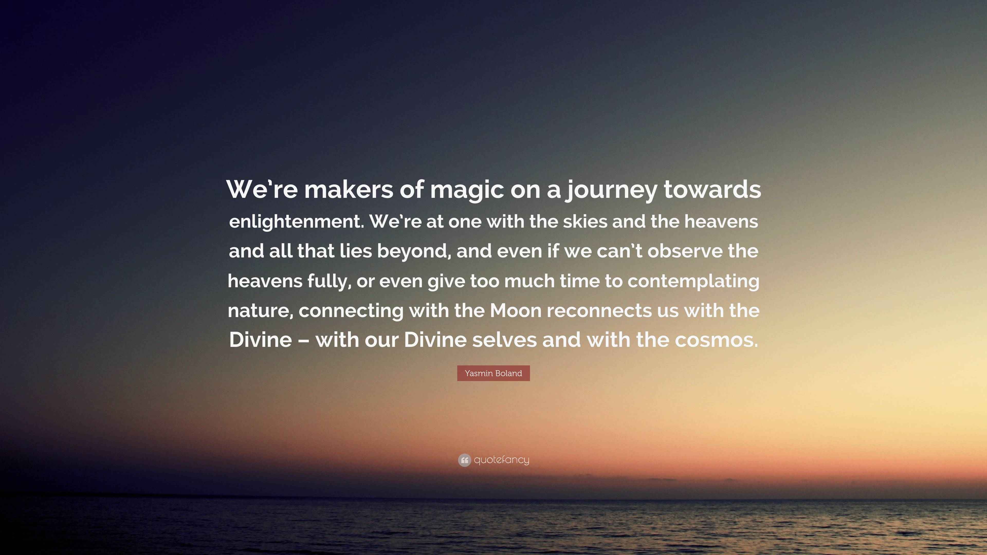 Yasmin Boland Quote: “We’re makers of magic on a journey towards ...