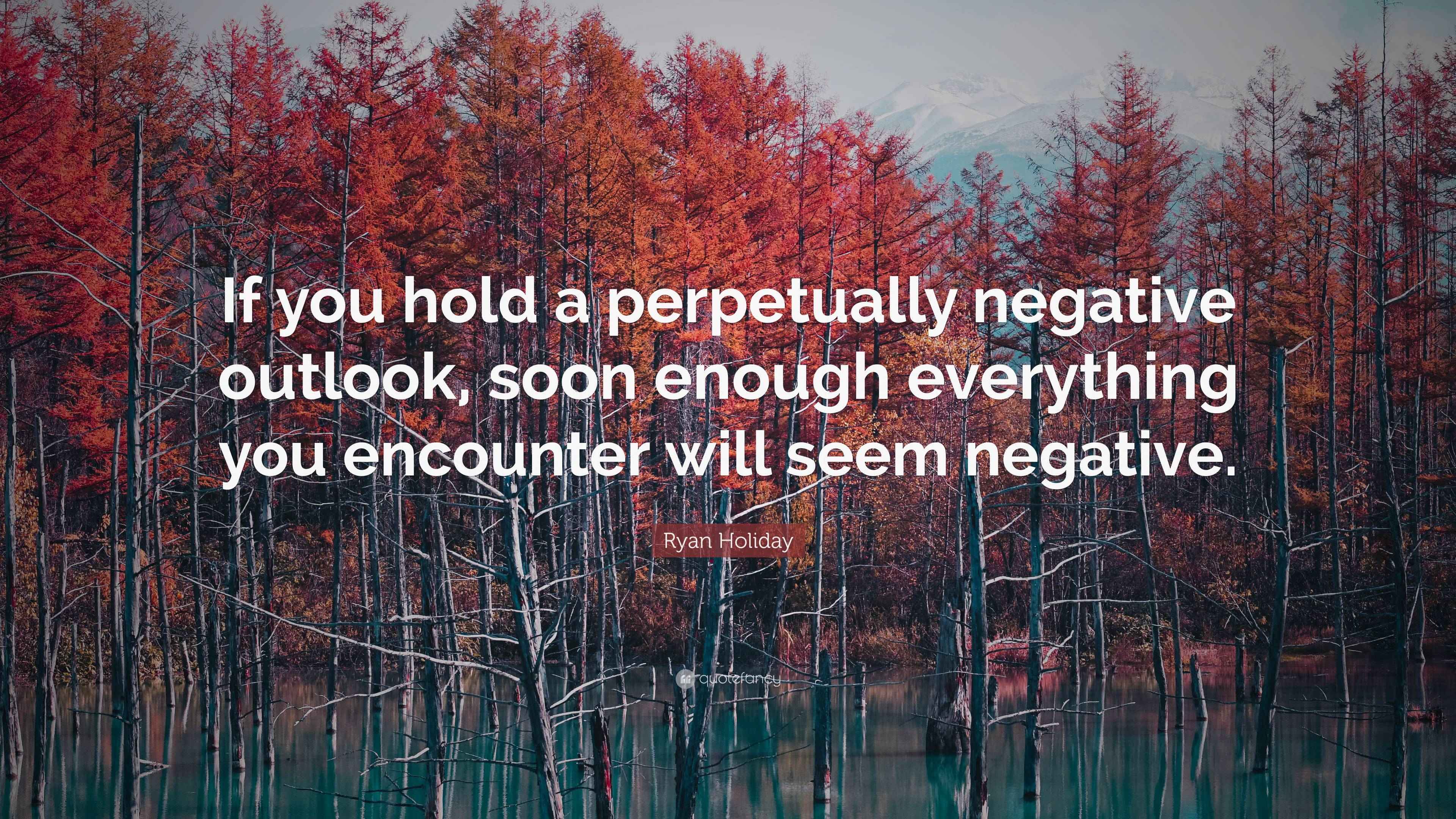 Ryan Holiday Quote: “If you hold a perpetually negative outlook, soon ...