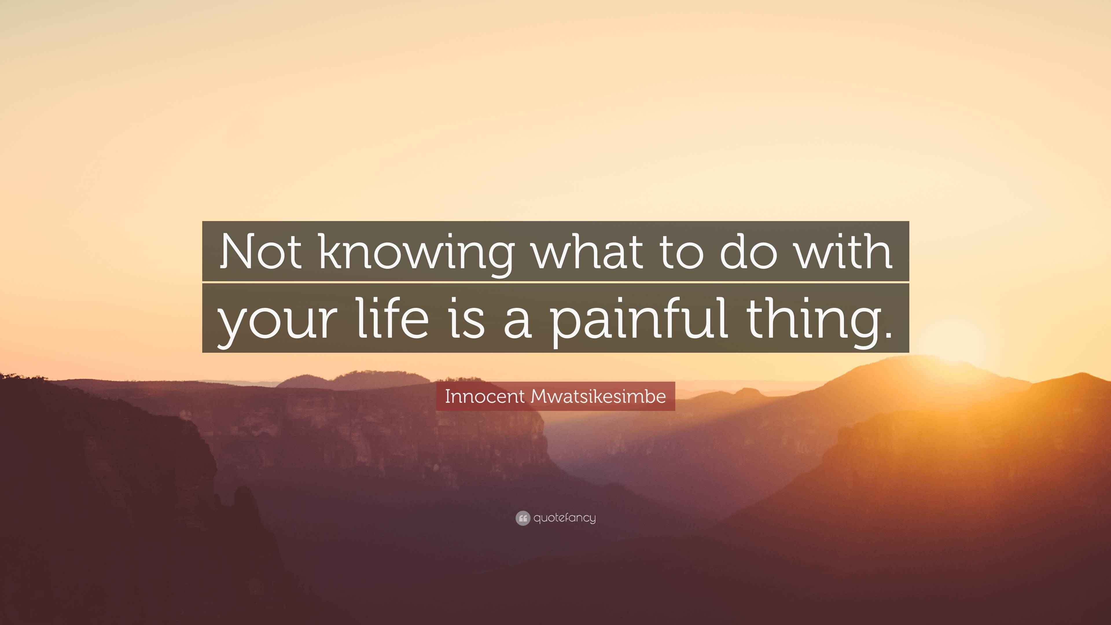 Innocent Mwatsikesimbe Quote: “Not knowing what to do with your life is ...