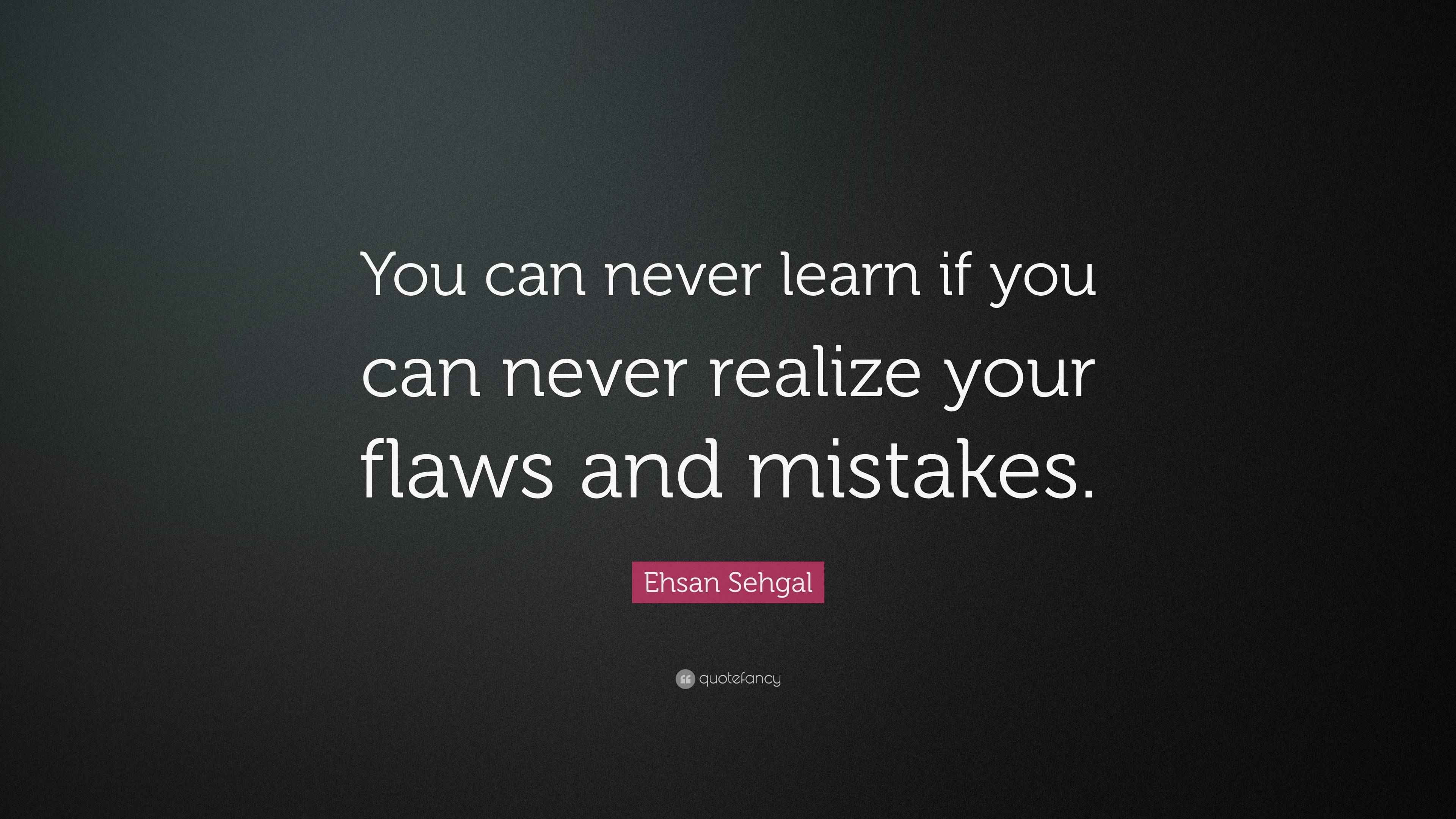 Ehsan Sehgal Quote: “You can never learn if you can never realize your ...