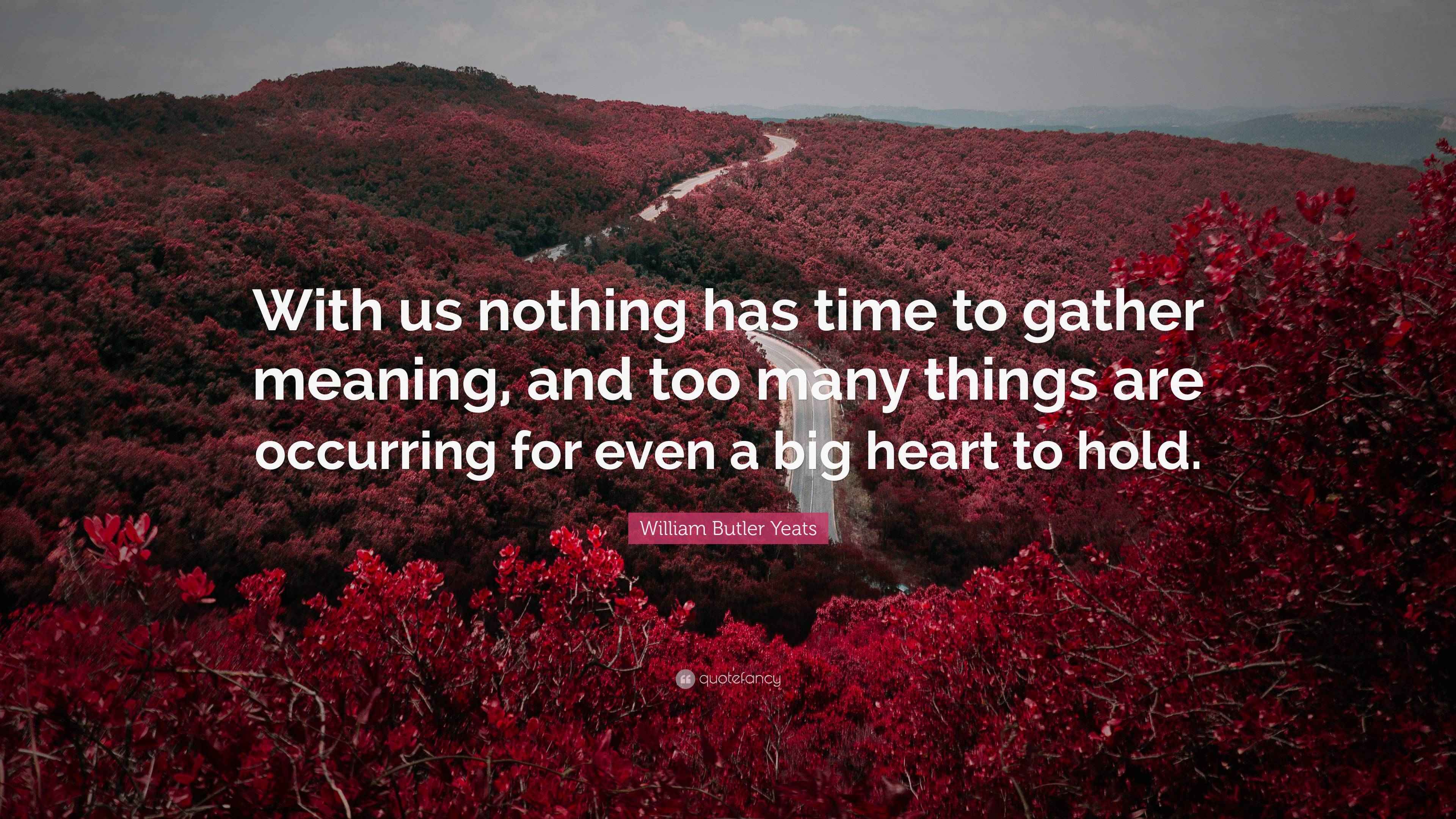 William Butler Yeats Quote: “With us nothing has time to gather meaning ...