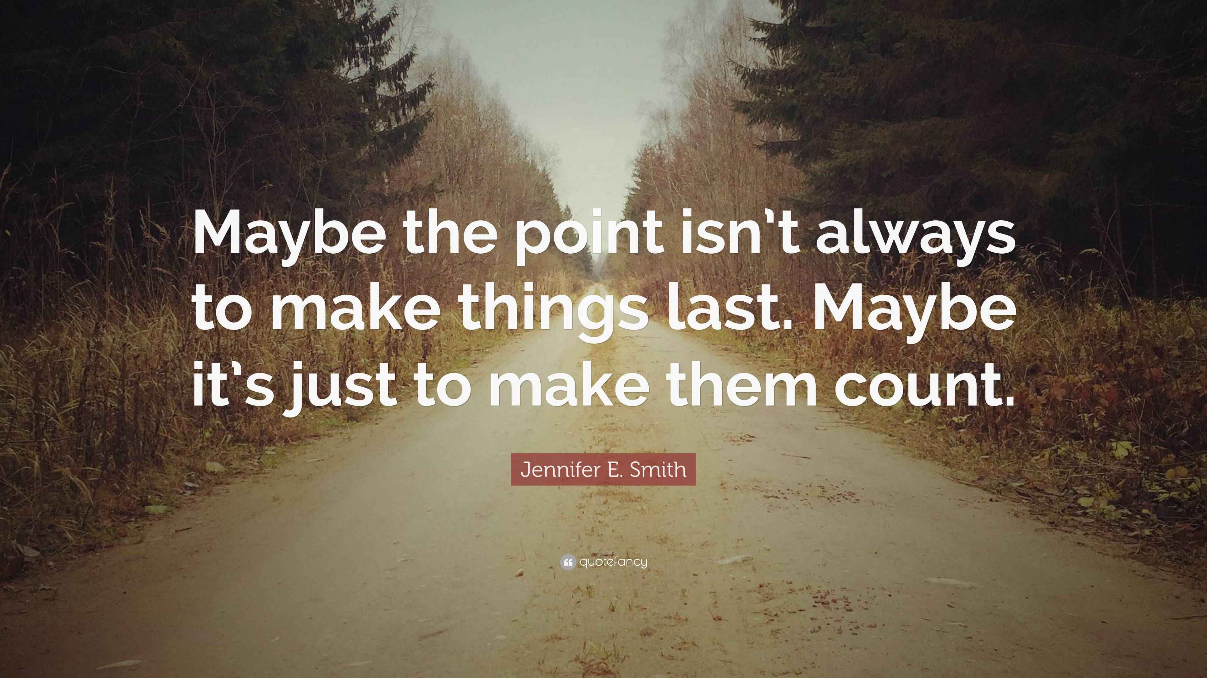 Jennifer E. Smith Quote: “Maybe the point isn’t always to make things ...