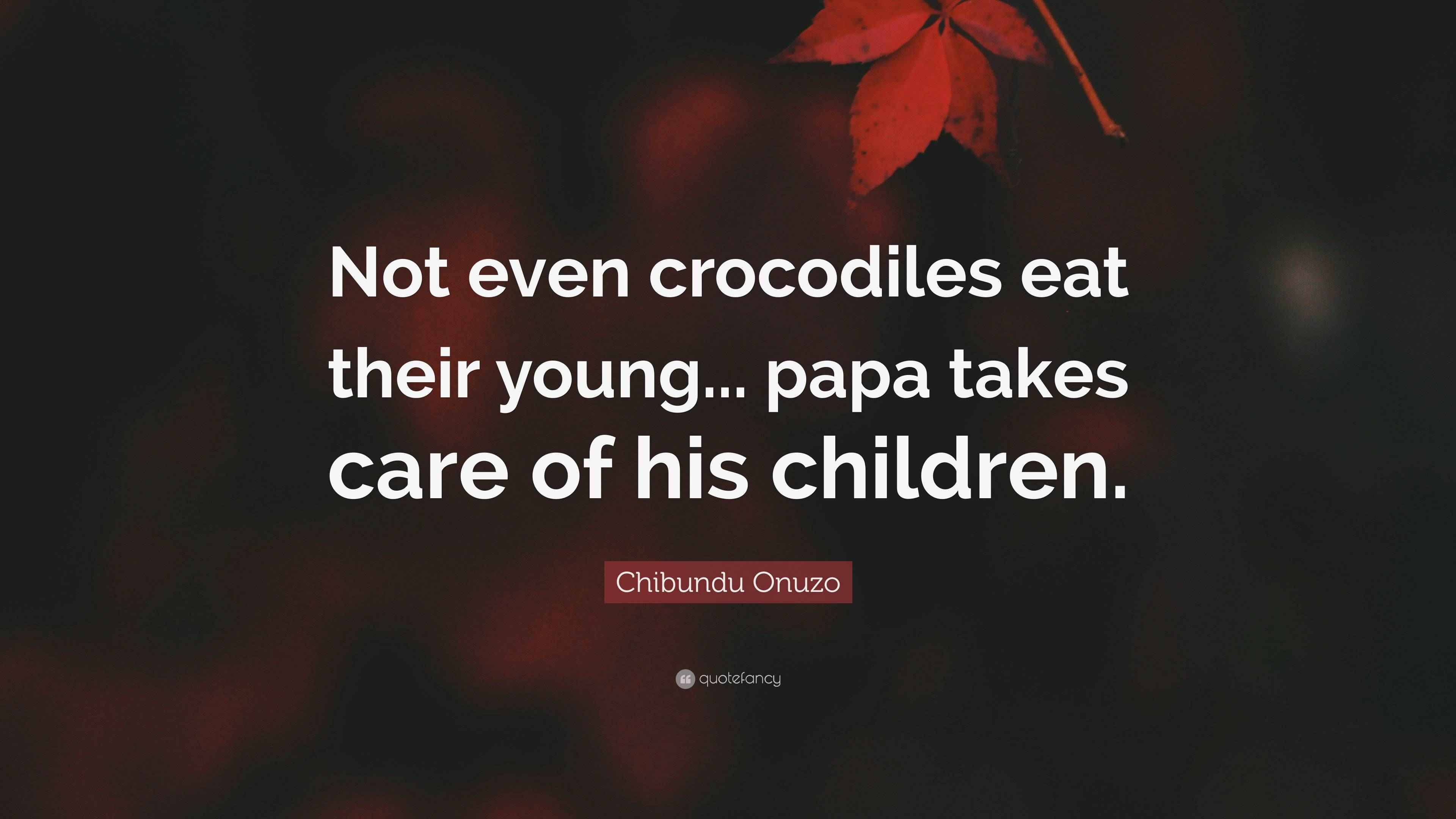 Chibundu Onuzo Quote: “Not even crocodiles eat their young... papa ...