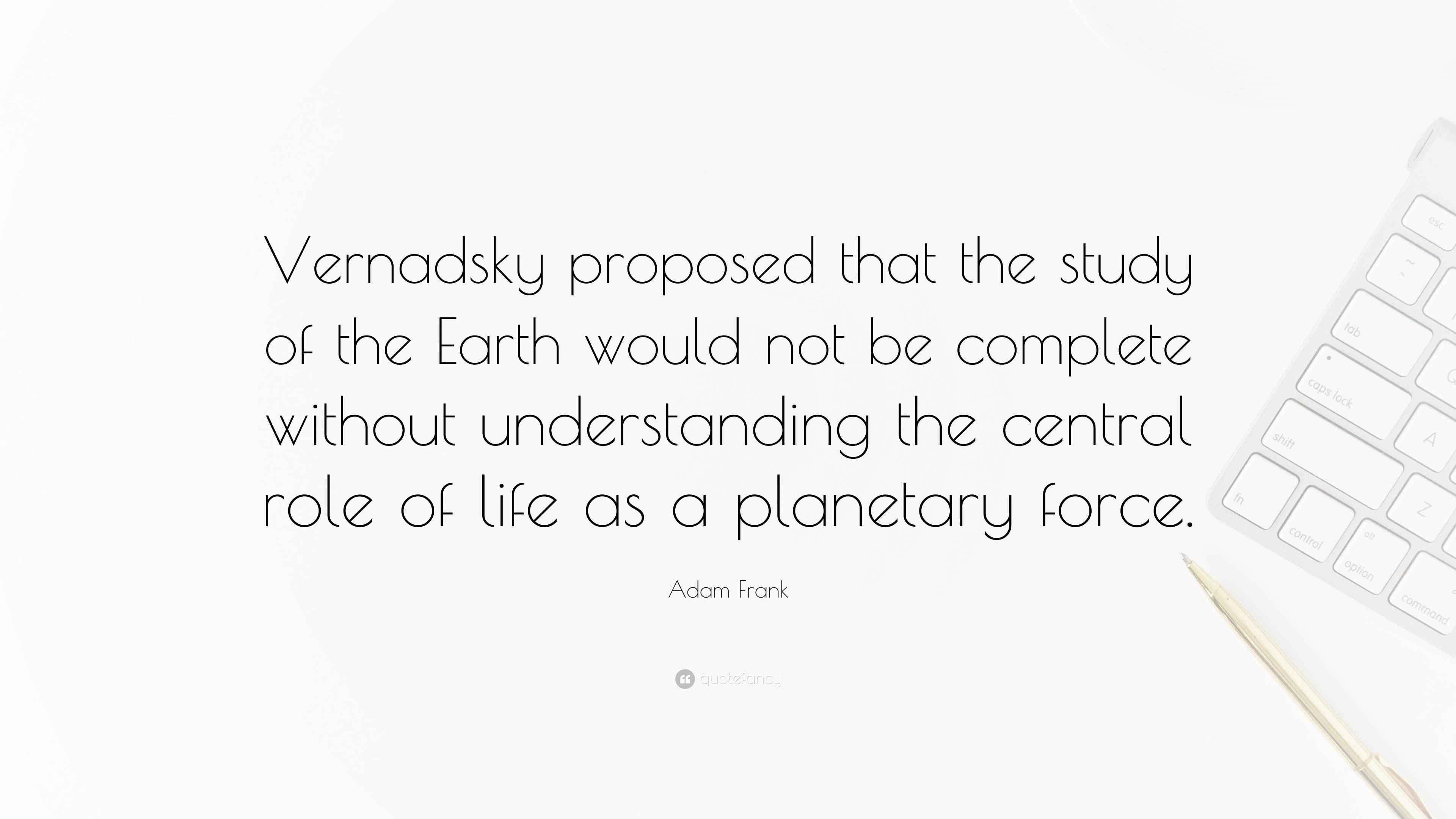 Adam Frank Quote: “Vernadsky proposed that the study of the Earth would ...