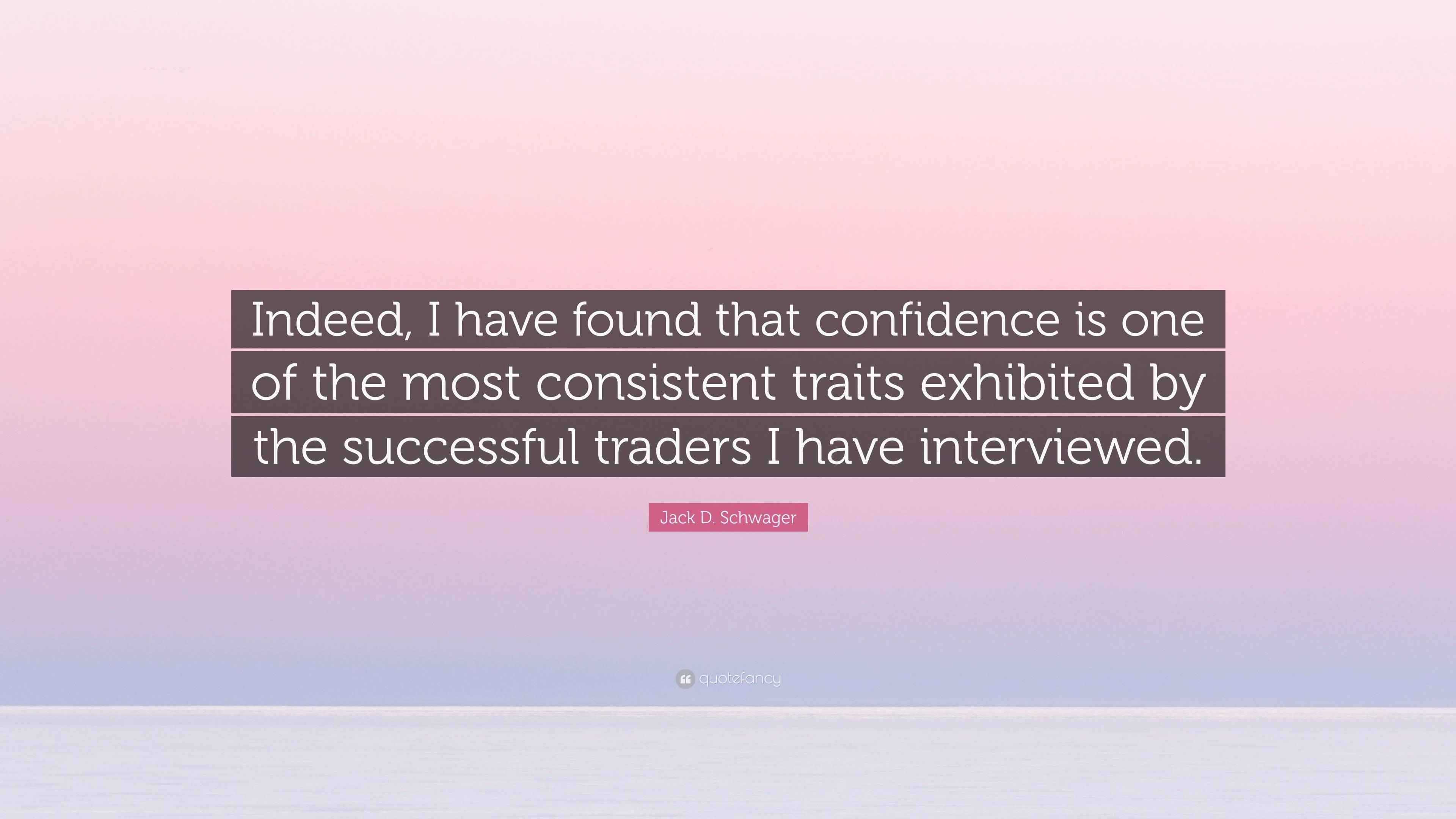Jack D. Schwager Quote: “Indeed, I have found that confidence is one of ...