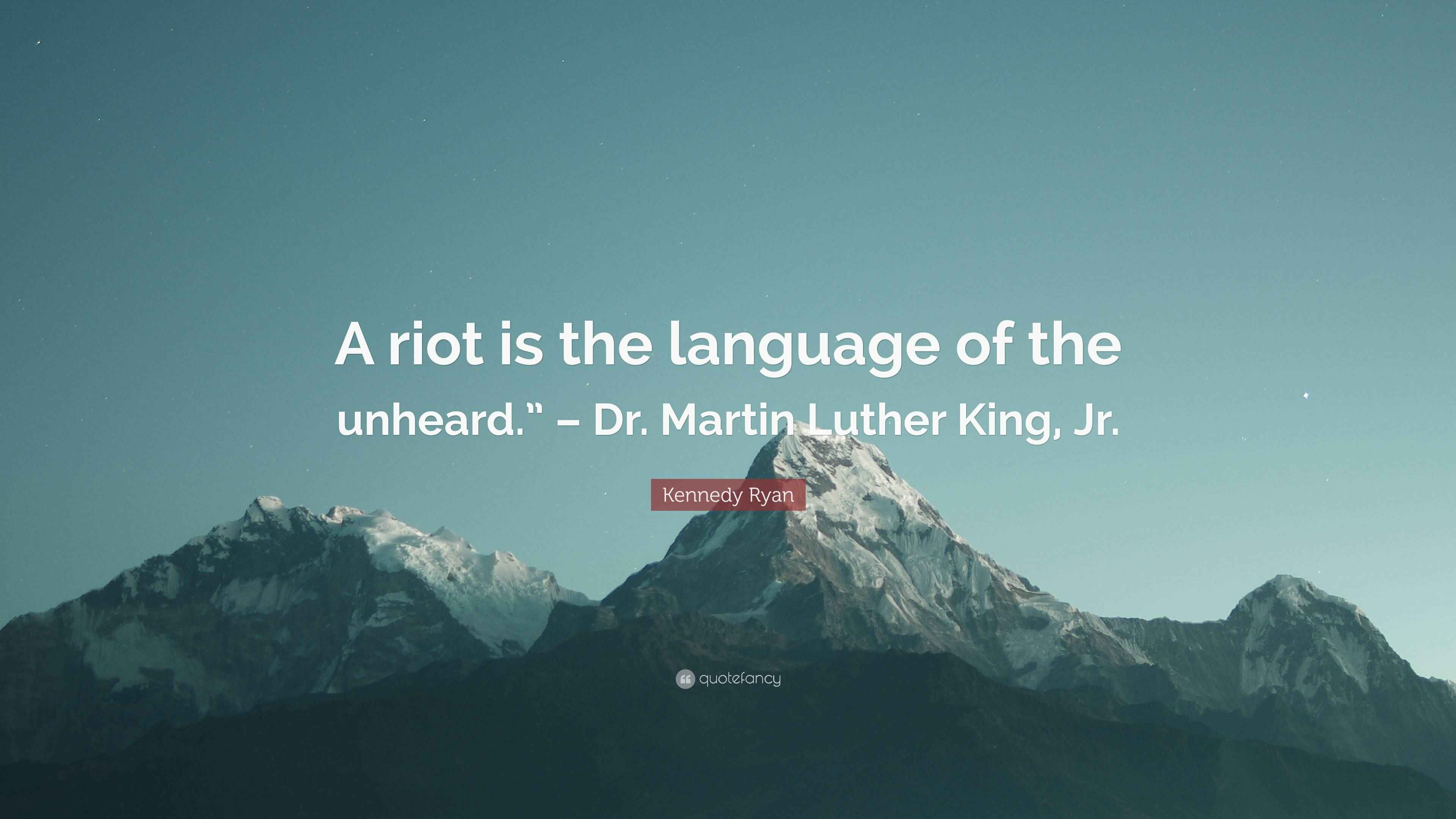 Kennedy Ryan Quote: “A riot is the language of the unheard.” – Dr ...