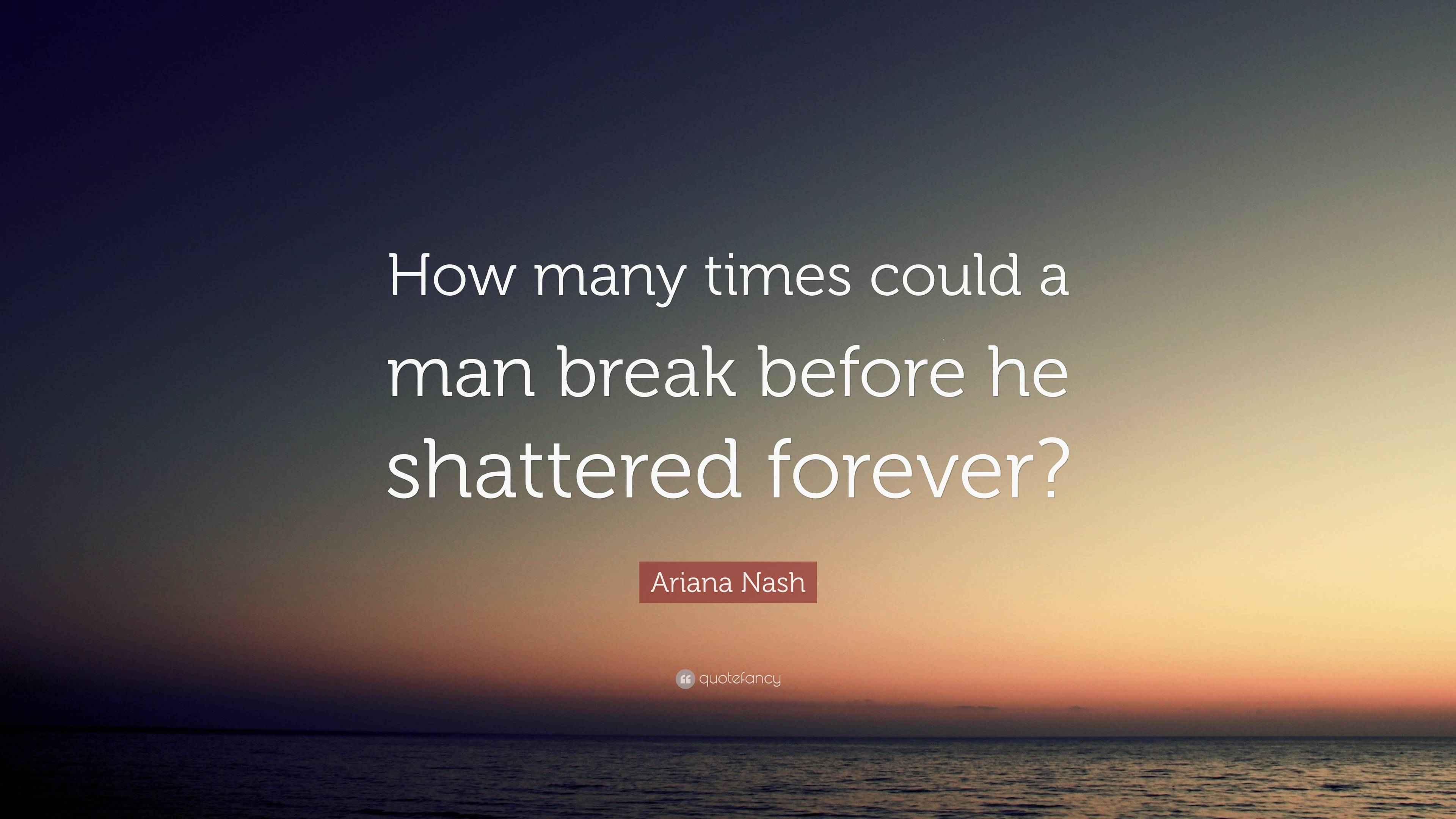 Ariana Nash Quote: “How many times could a man break before he ...