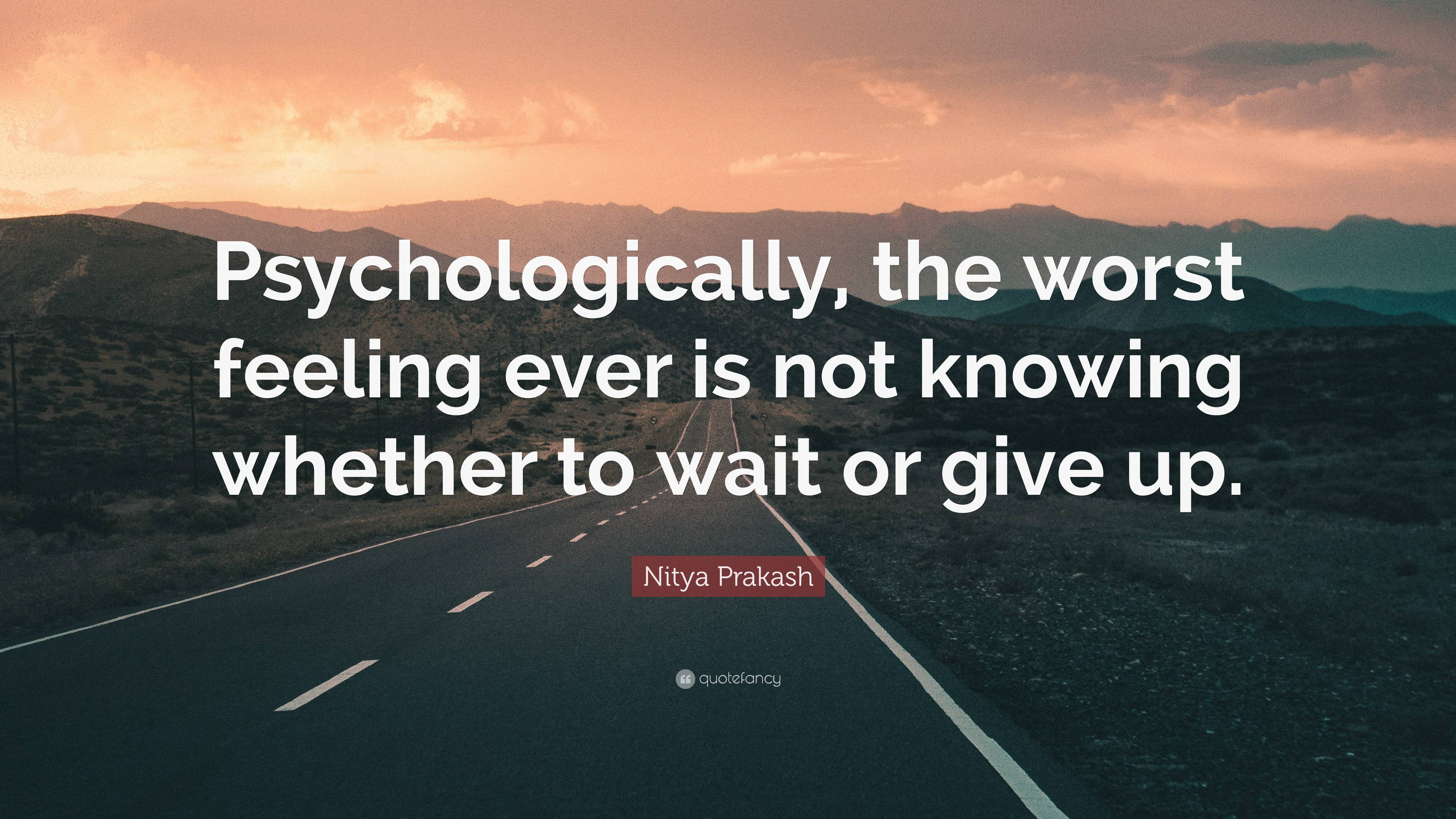 Nitya Prakash Quote: “Psychologically, the worst feeling ever is not ...