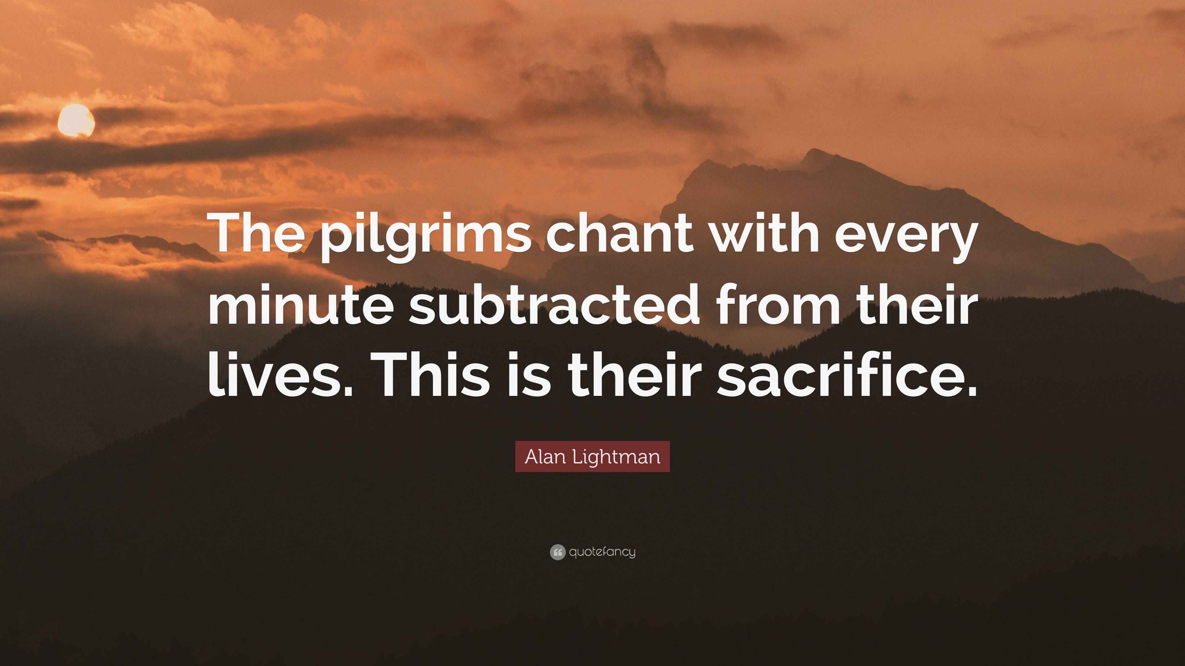 Alan Lightman Quote: “The pilgrims chant with every minute subtracted ...