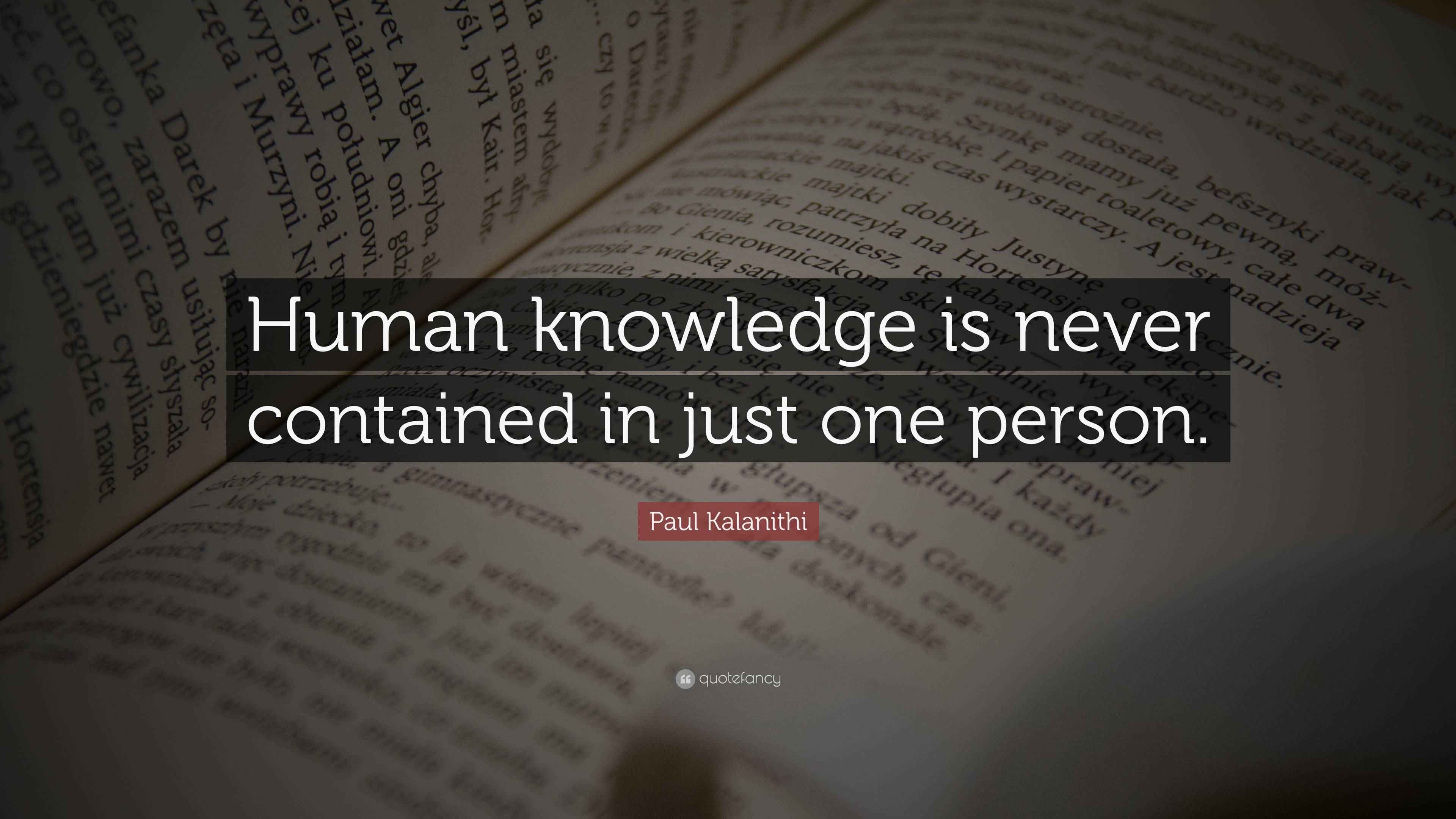 Paul Kalanithi Quote: “Human knowledge is never contained in just one ...