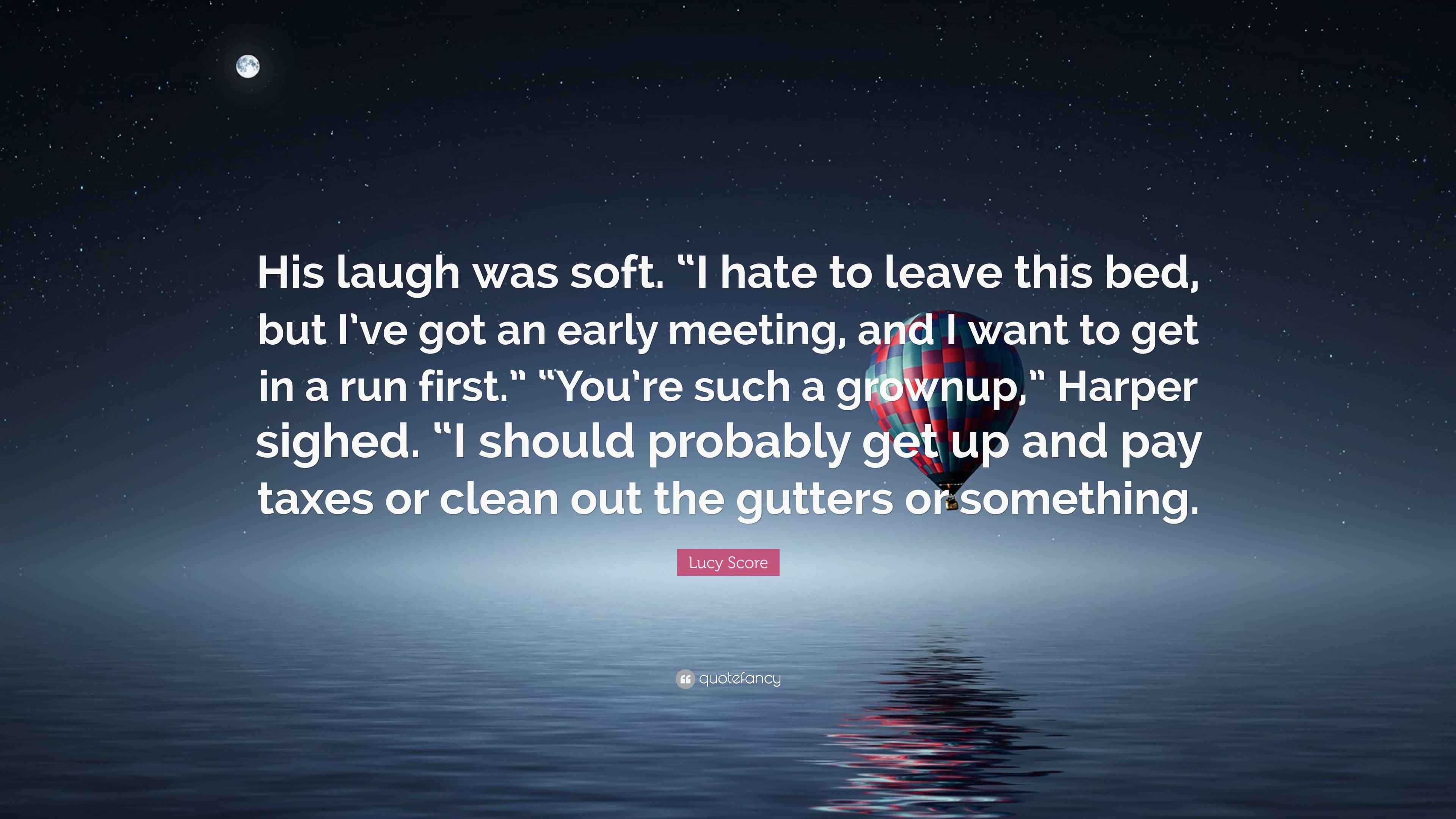 Lucy Score Quote: “His laugh was soft. “I hate to leave this bed, but I ...