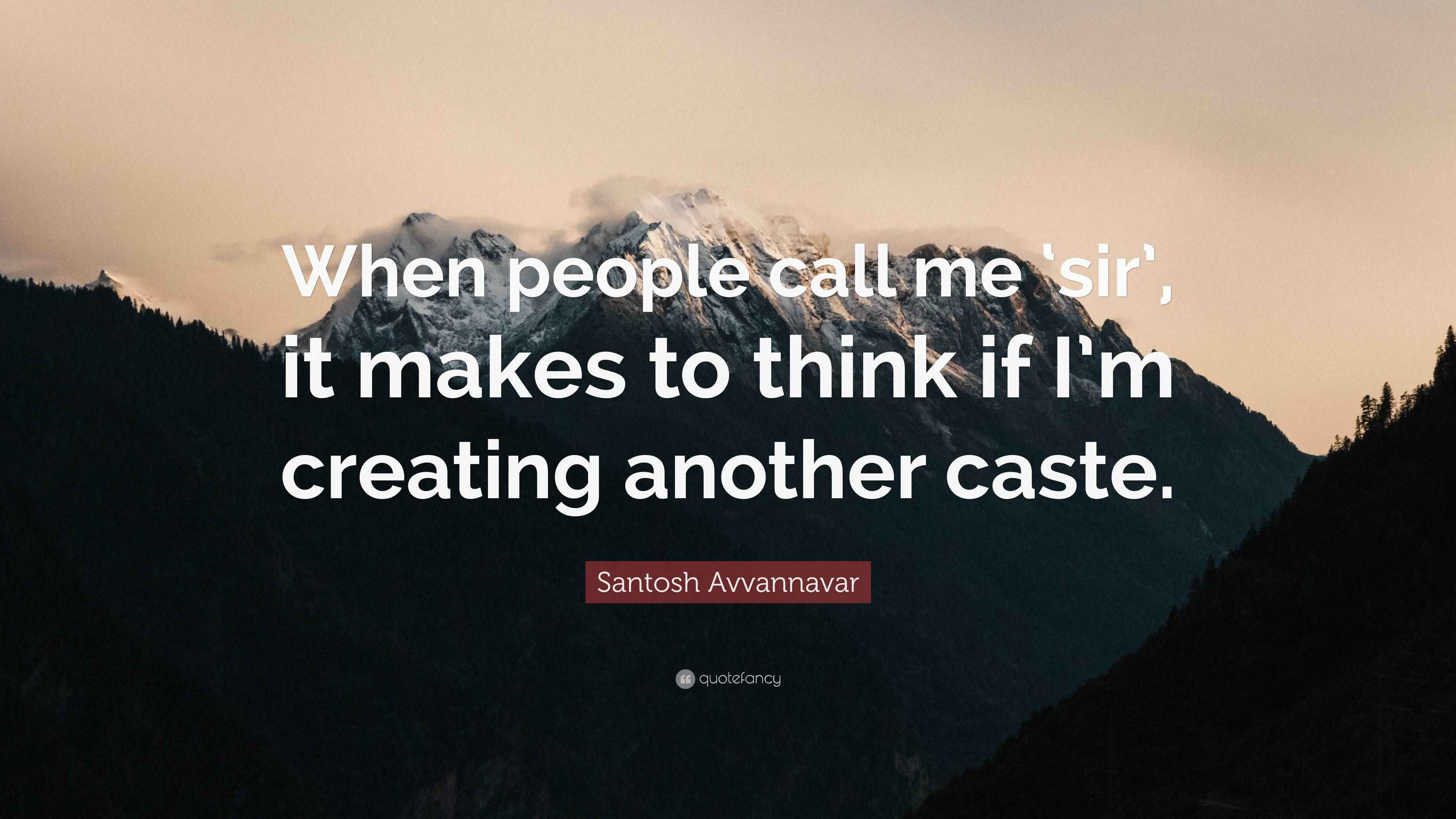 Santosh Avvannavar Quote: “When people call me ‘sir’, it makes to think ...