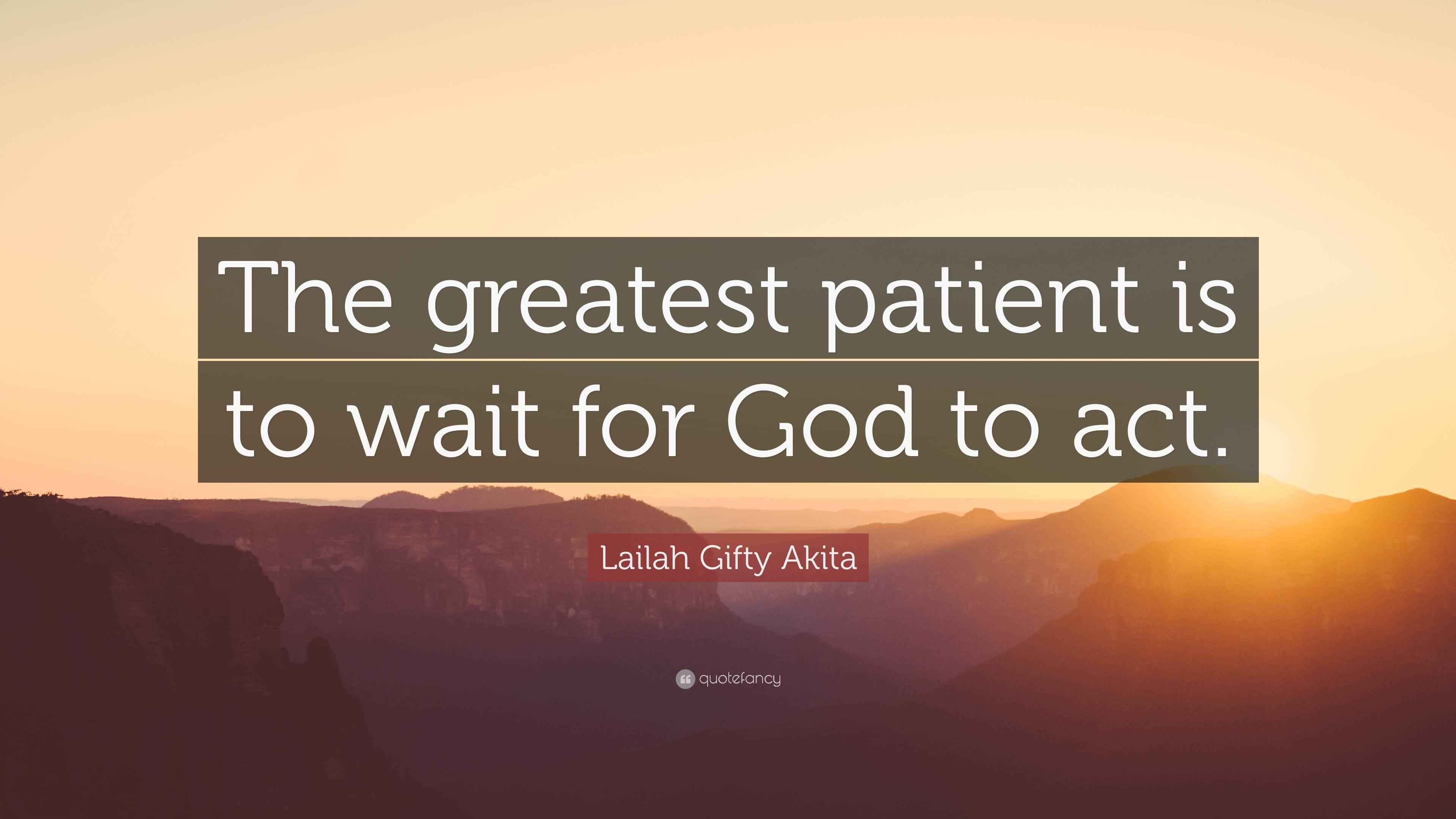 Lailah Gifty Akita Quote: “The greatest patient is to wait for God to act.”
